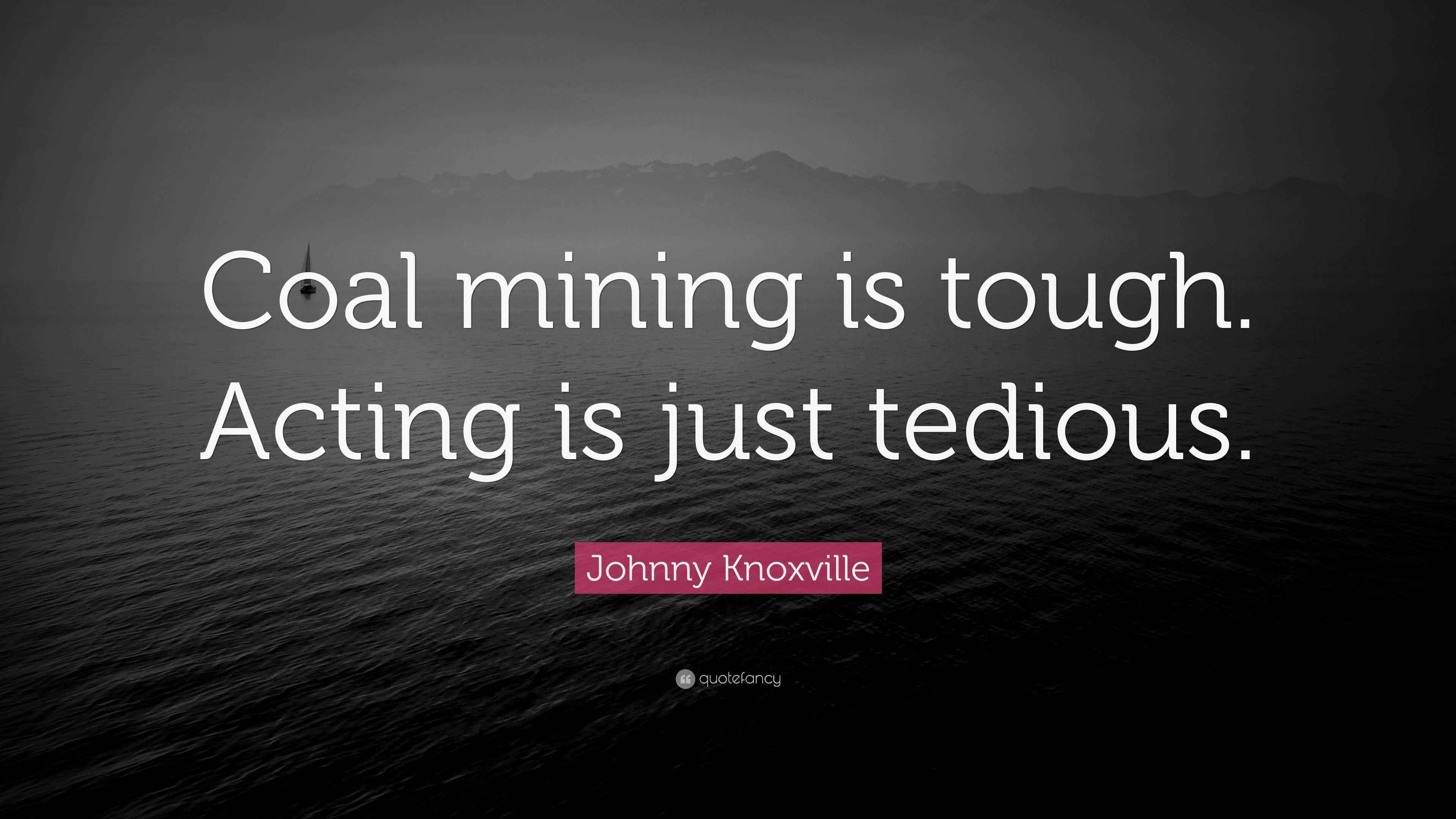 Johnny Knoxville Quote: “Coal mining is tough. Acting is just tedious.”