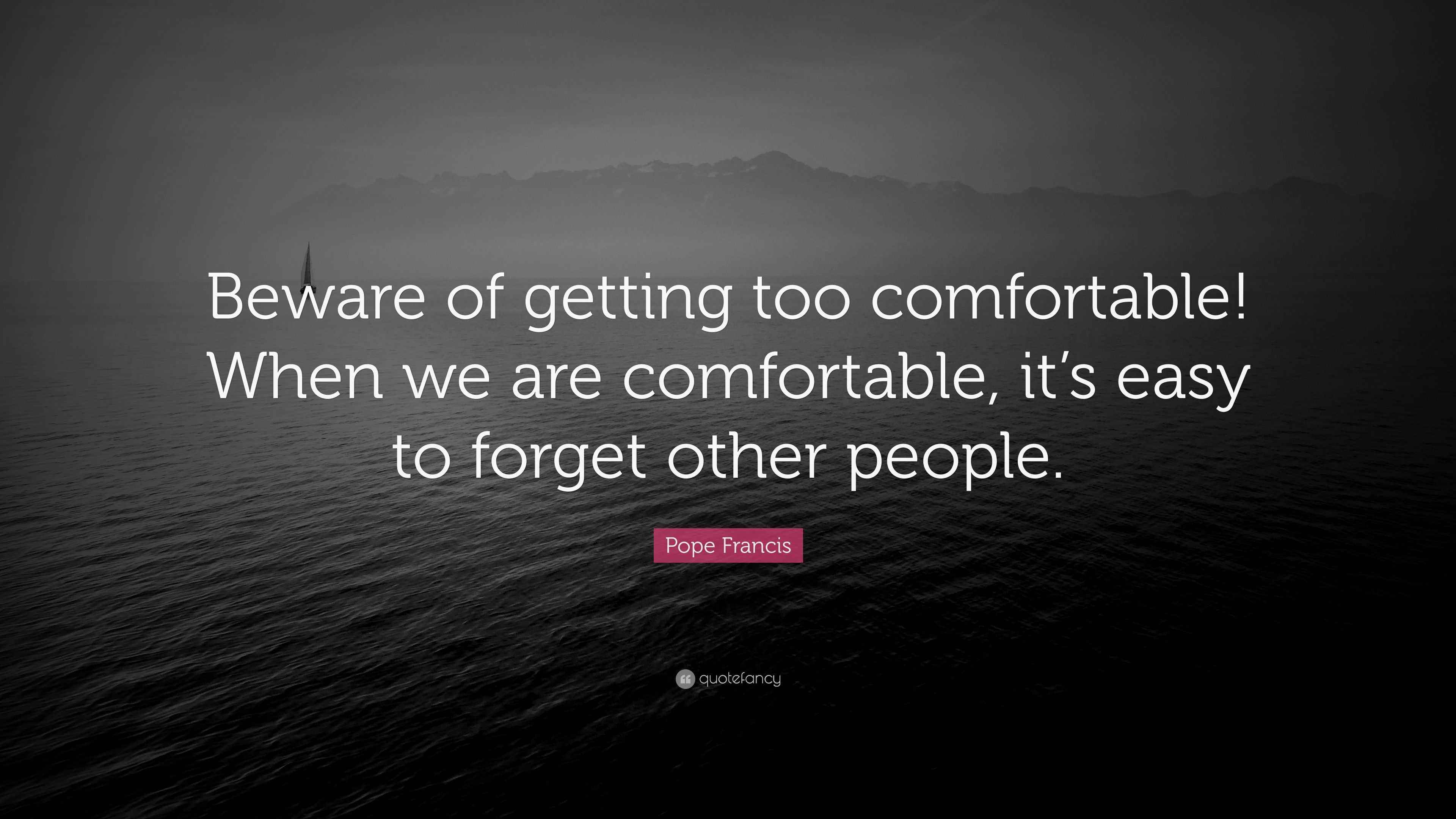 Pope Francis Quote: “Beware of getting too comfortable! When we are ...
