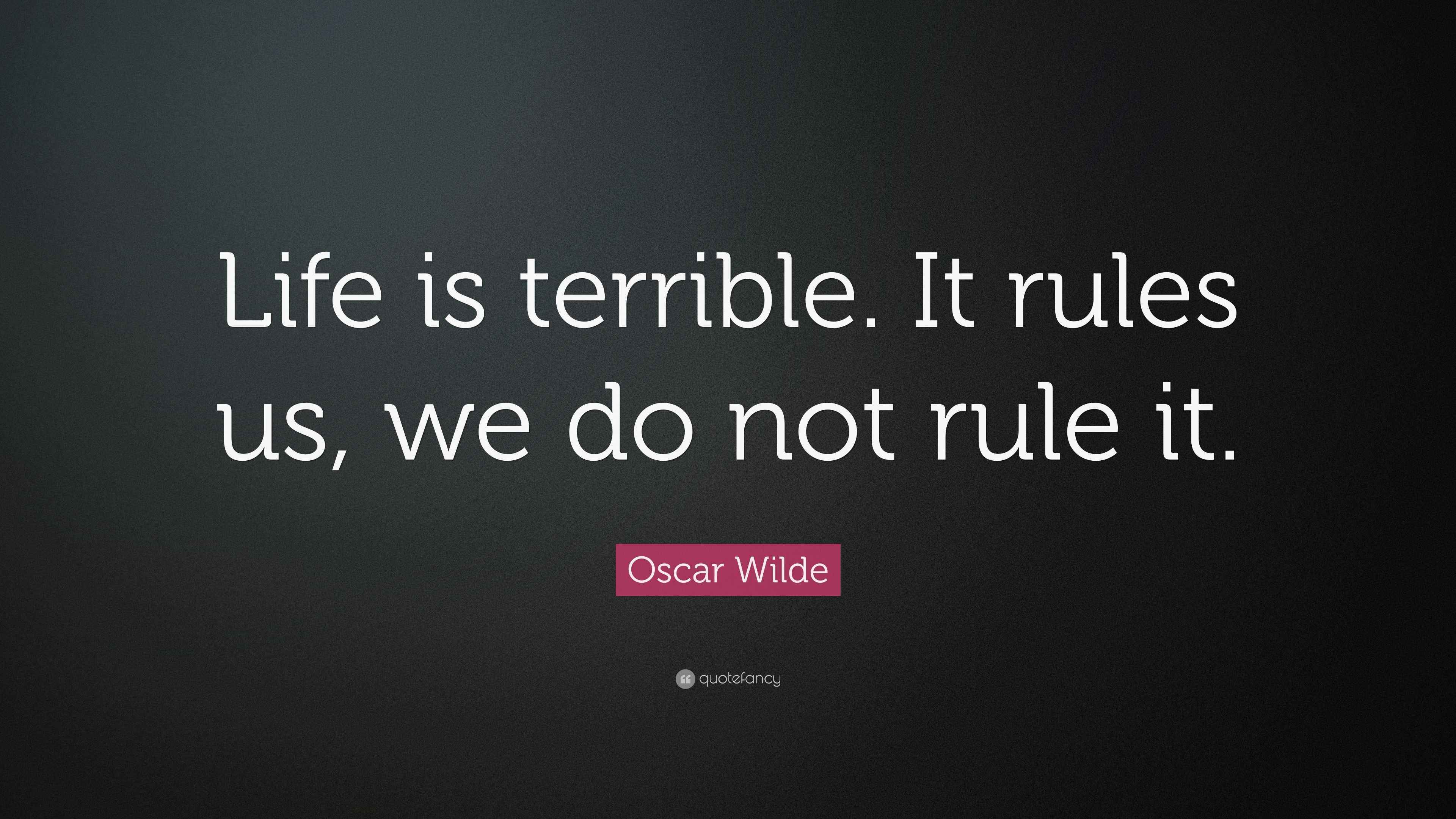 Oscar Wilde Quote: “Life is terrible. It rules us, we do not rule it.”