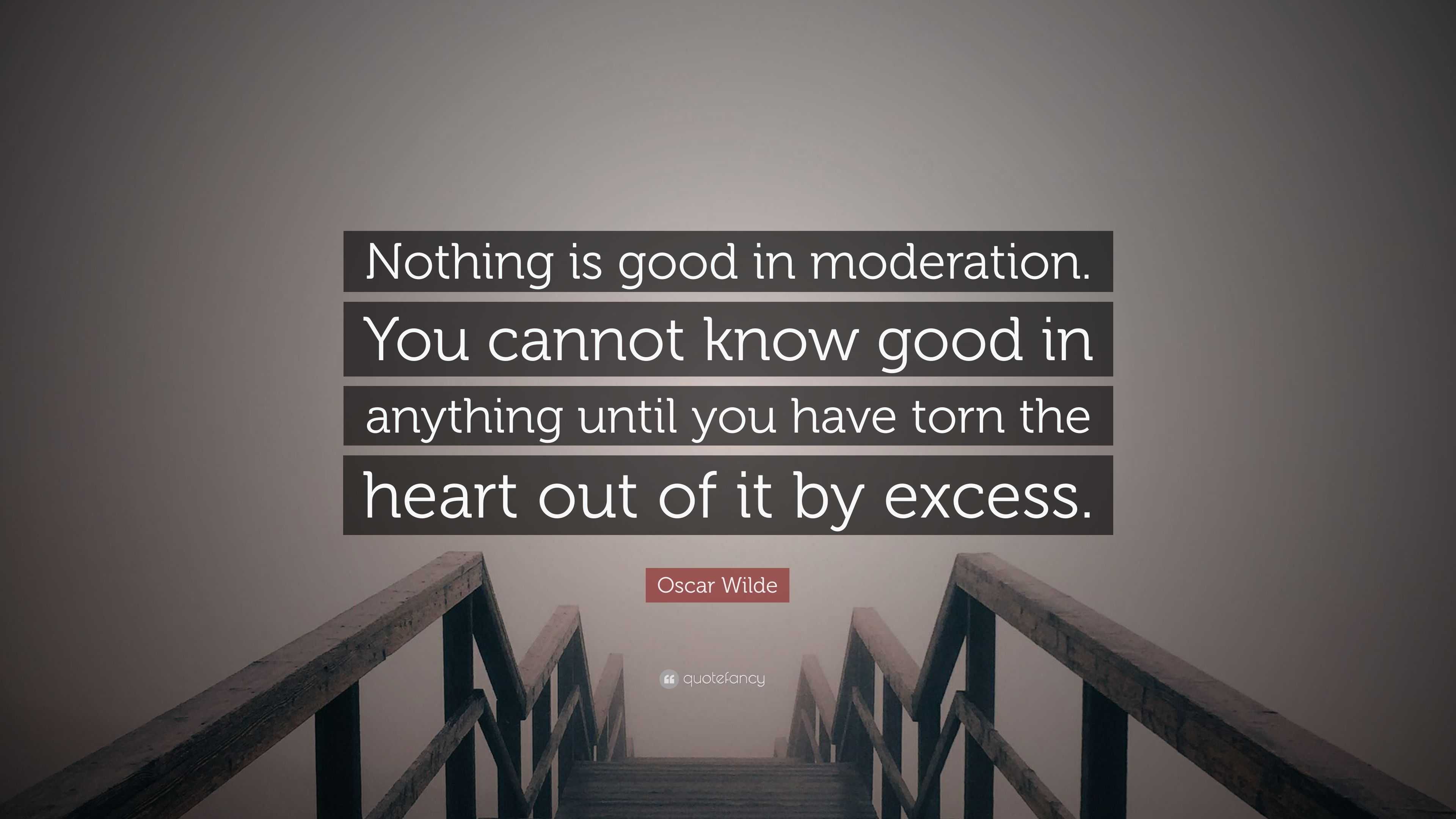 Oscar Wilde Quote: “Nothing is good in moderation. You cannot know good ...