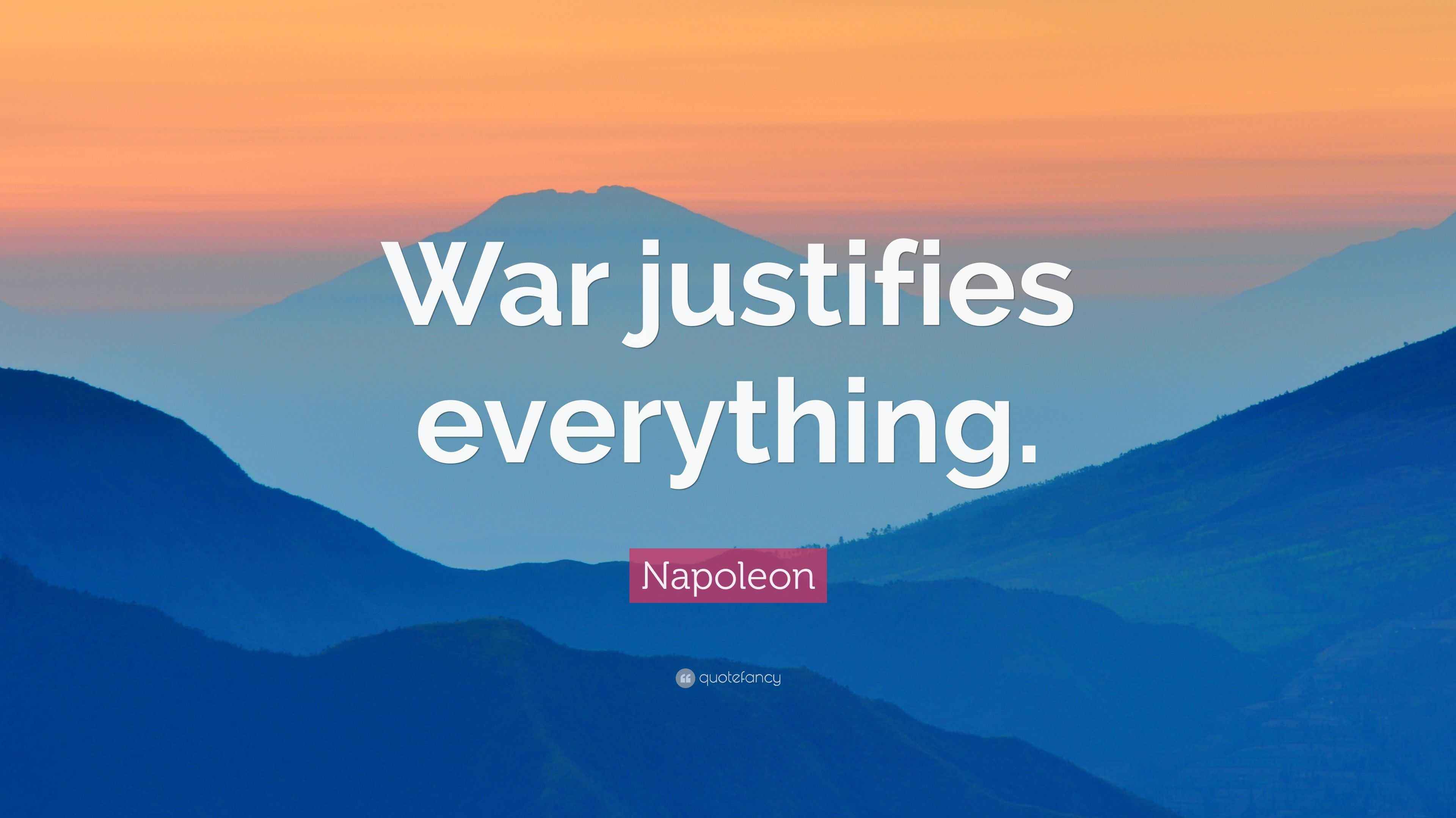 Napoleon Quote: “War justifies everything.”
