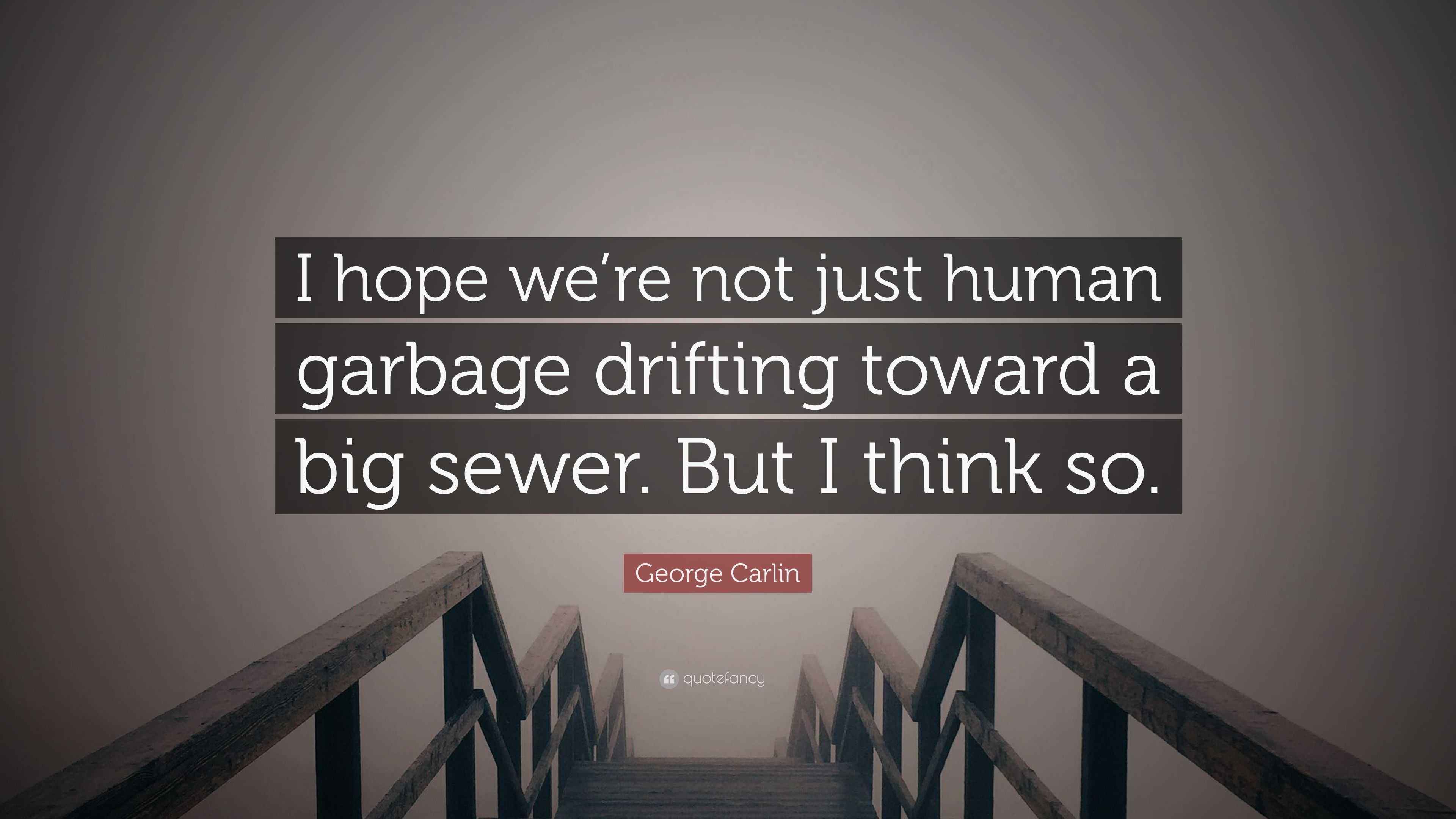 George Carlin Quote: “I hope we’re not just human garbage drifting ...