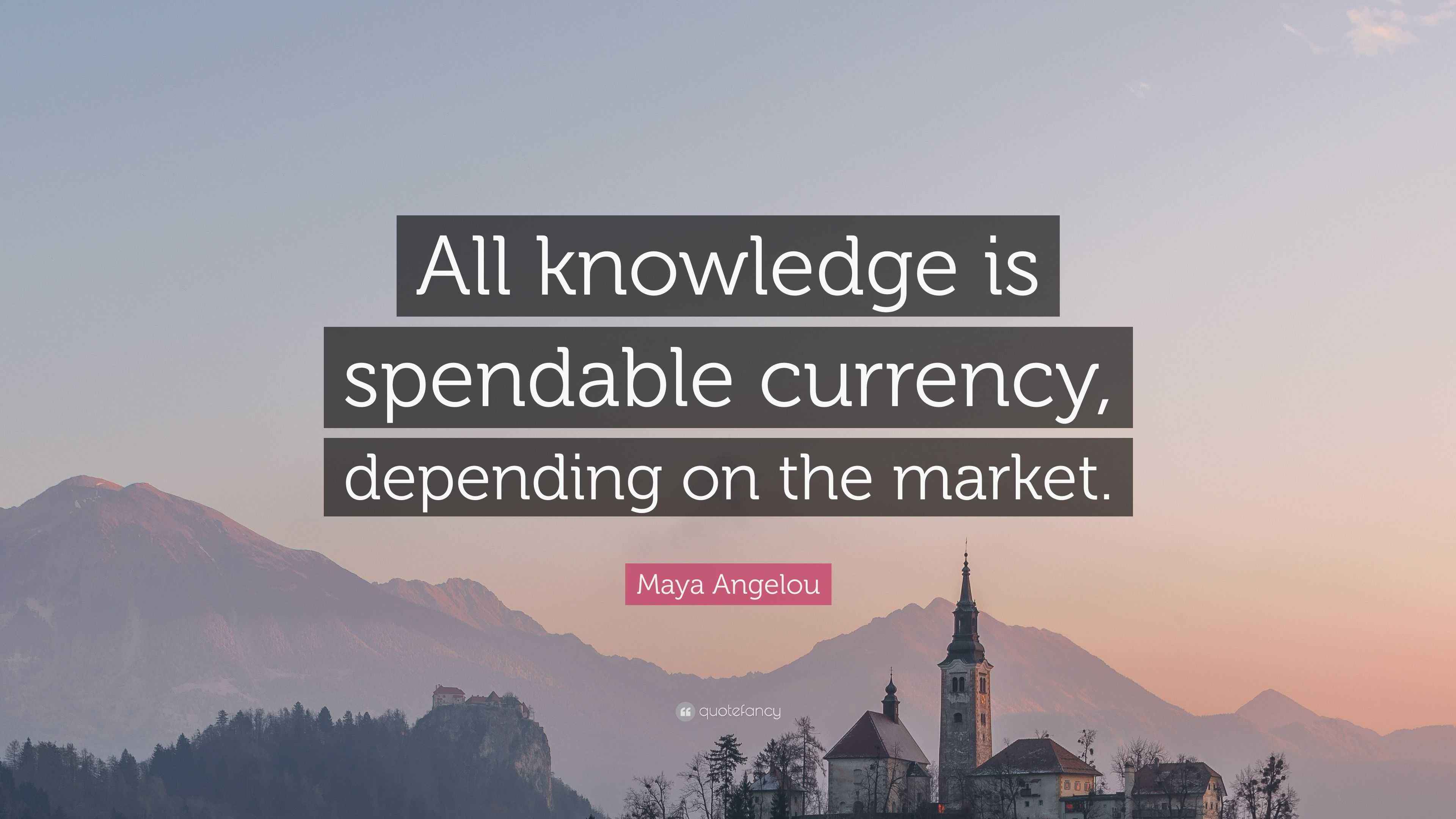 Maya Angelou Quote: “All knowledge is spendable currency, depending on ...