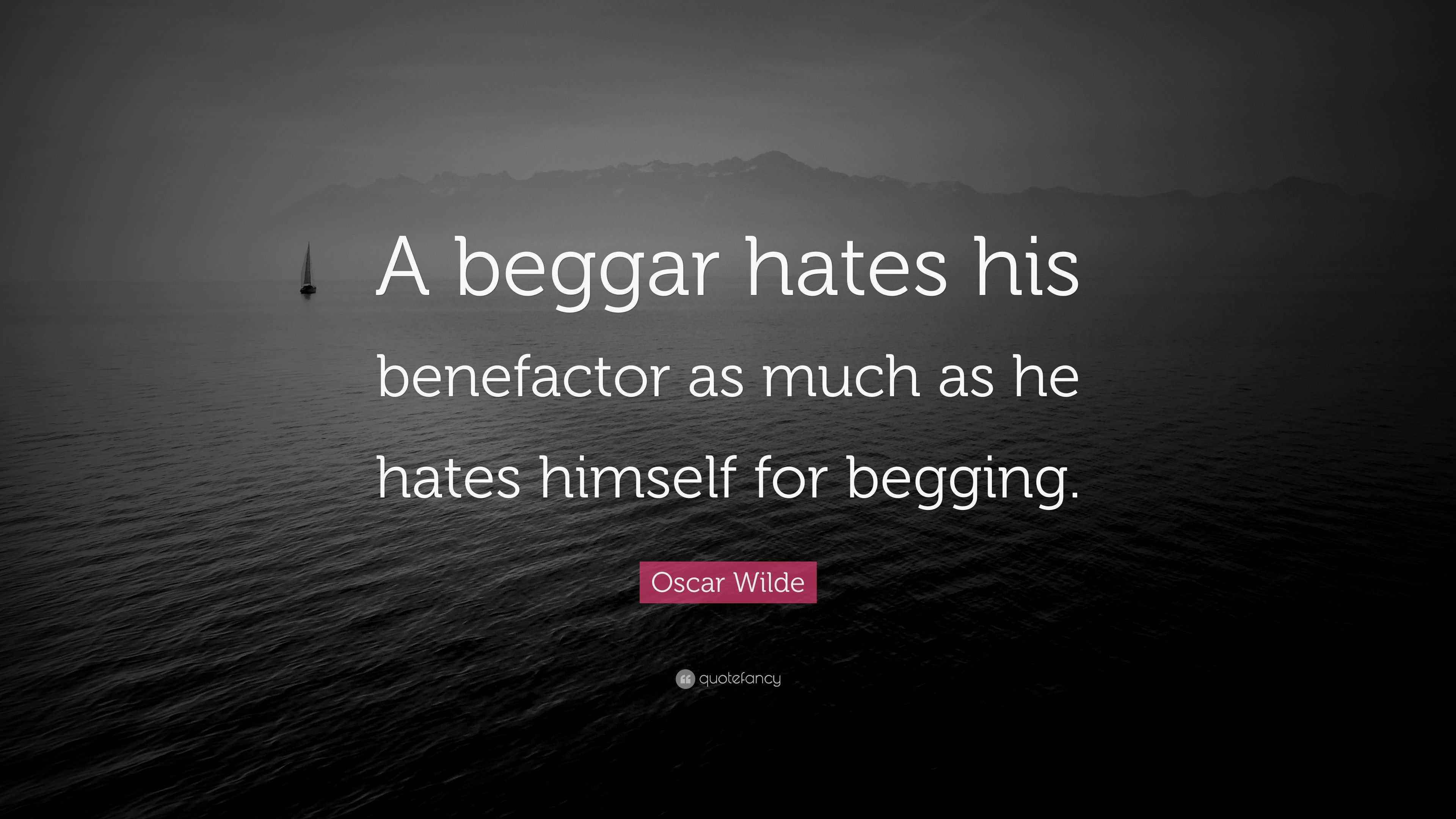 Oscar Wilde Quote: “A beggar hates his benefactor as much as he hates ...