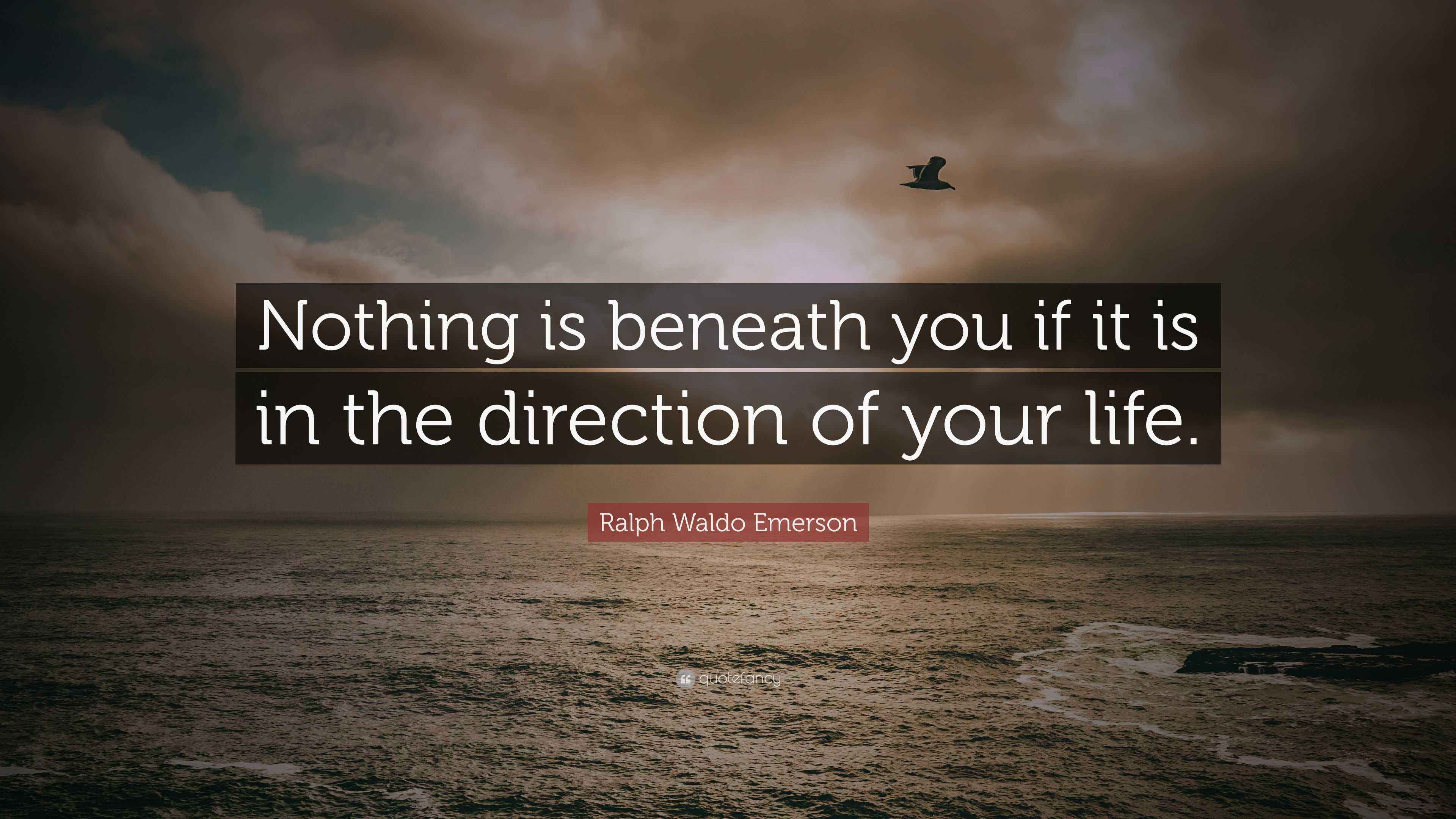 Ralph Waldo Emerson Quote: “Nothing is beneath you if it is in the ...