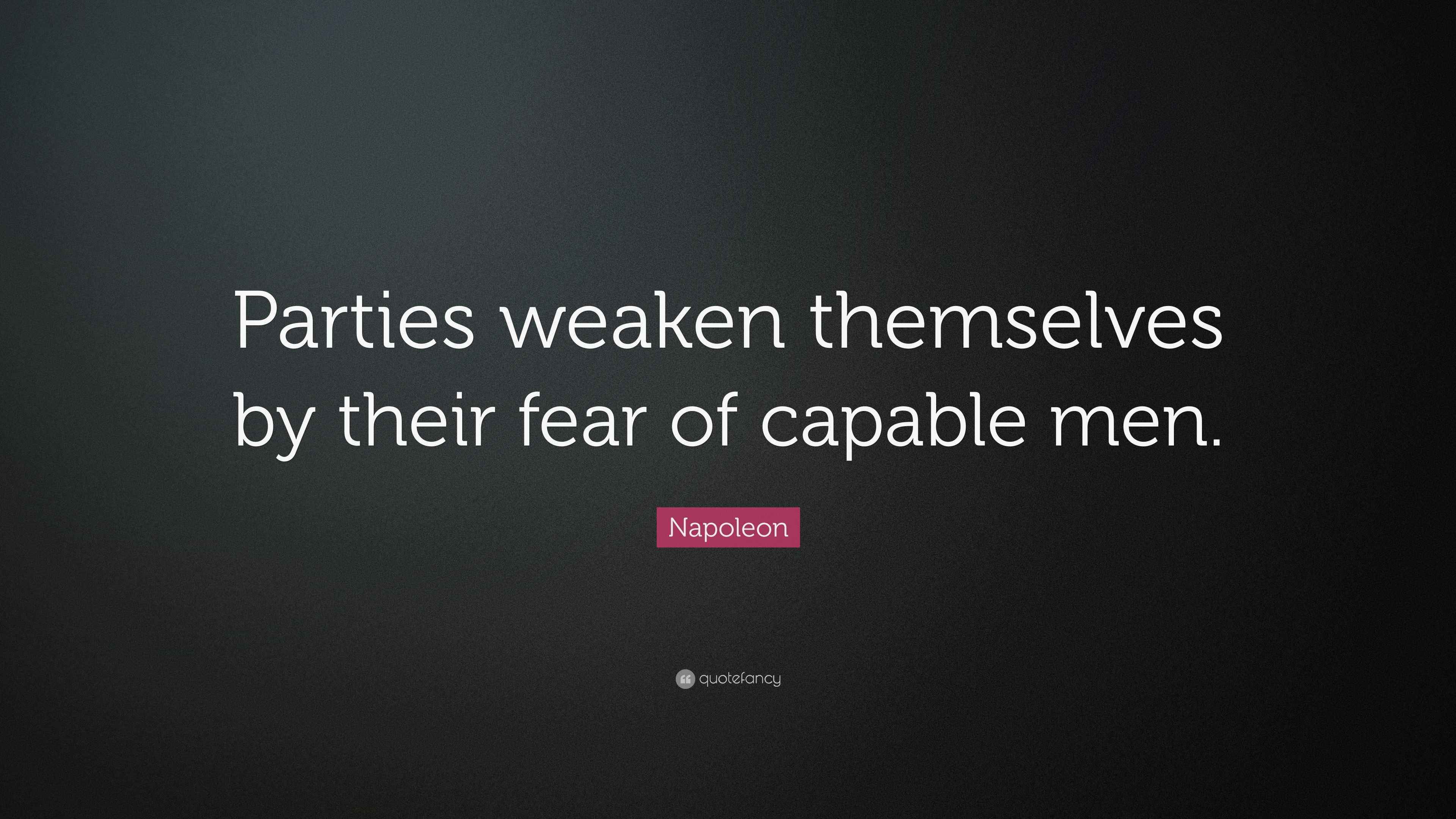 Napoleon Quote: “Parties weaken themselves by their fear of capable men.”