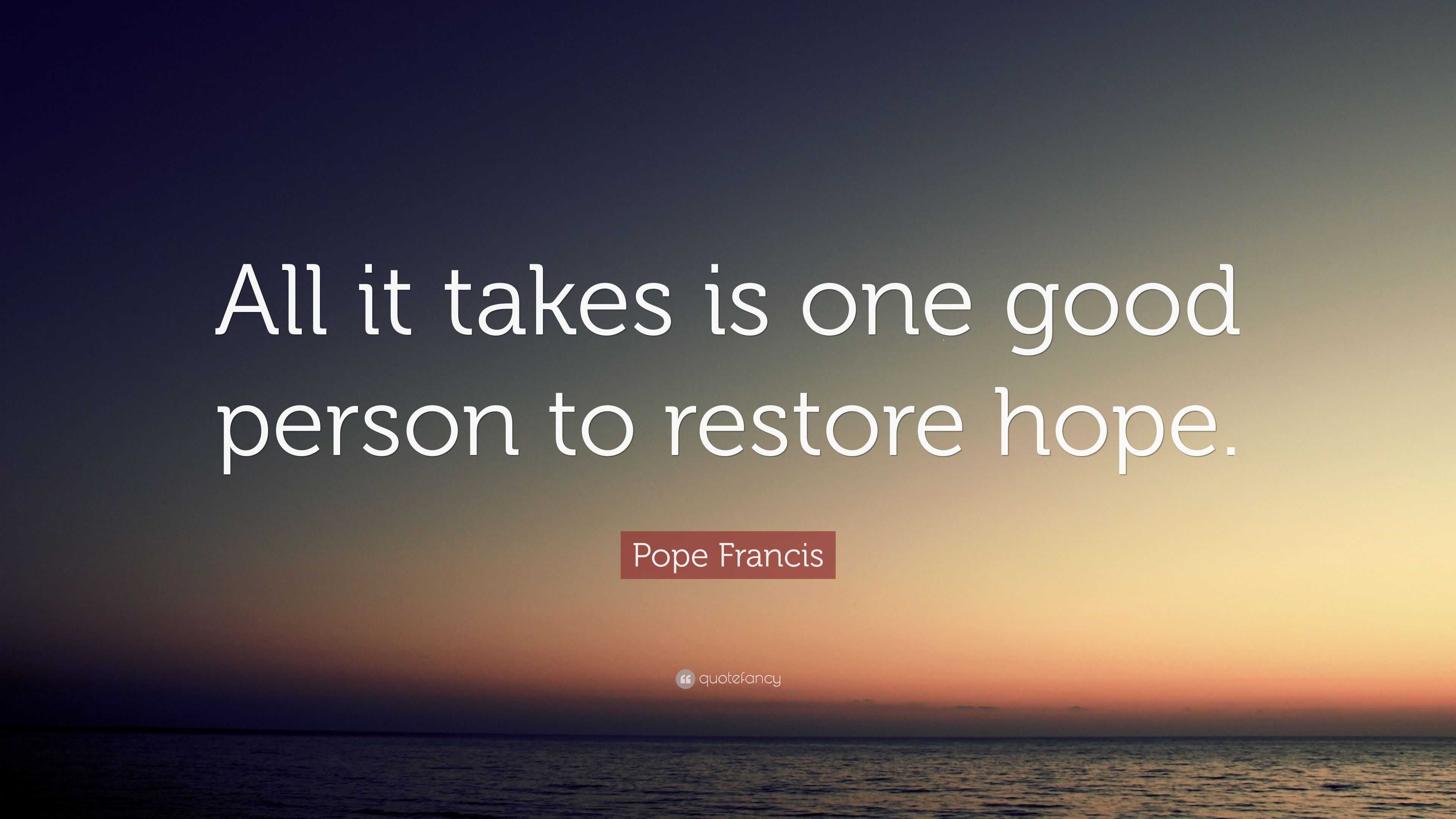 Pope Francis Quote: “All it takes is one good person to restore hope.”