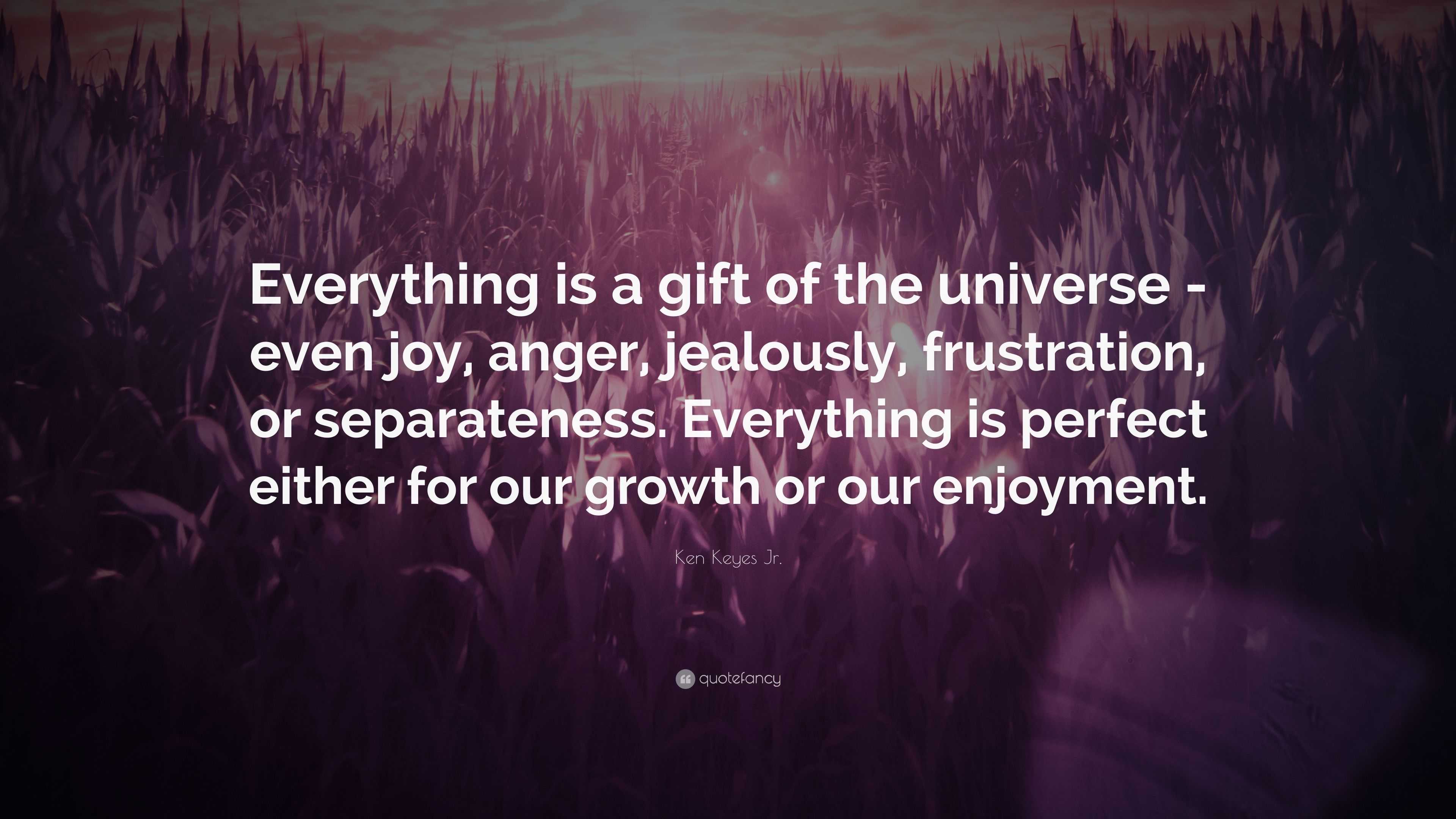 Ken Keyes Jr. Quote: “Everything is a gift of the universe -even joy ...