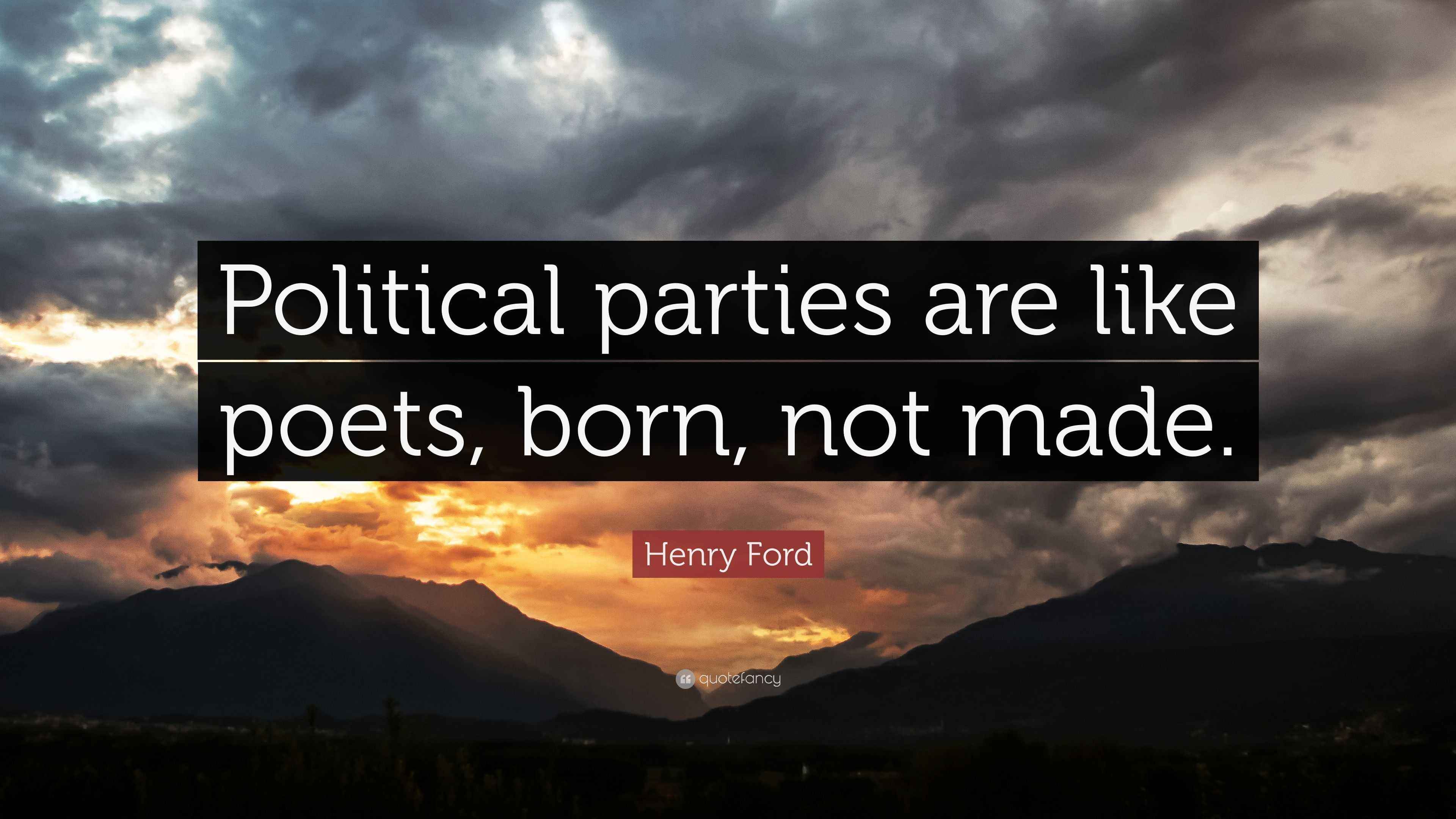 Henry Ford Quote: “Political parties are like poets, born, not made.”