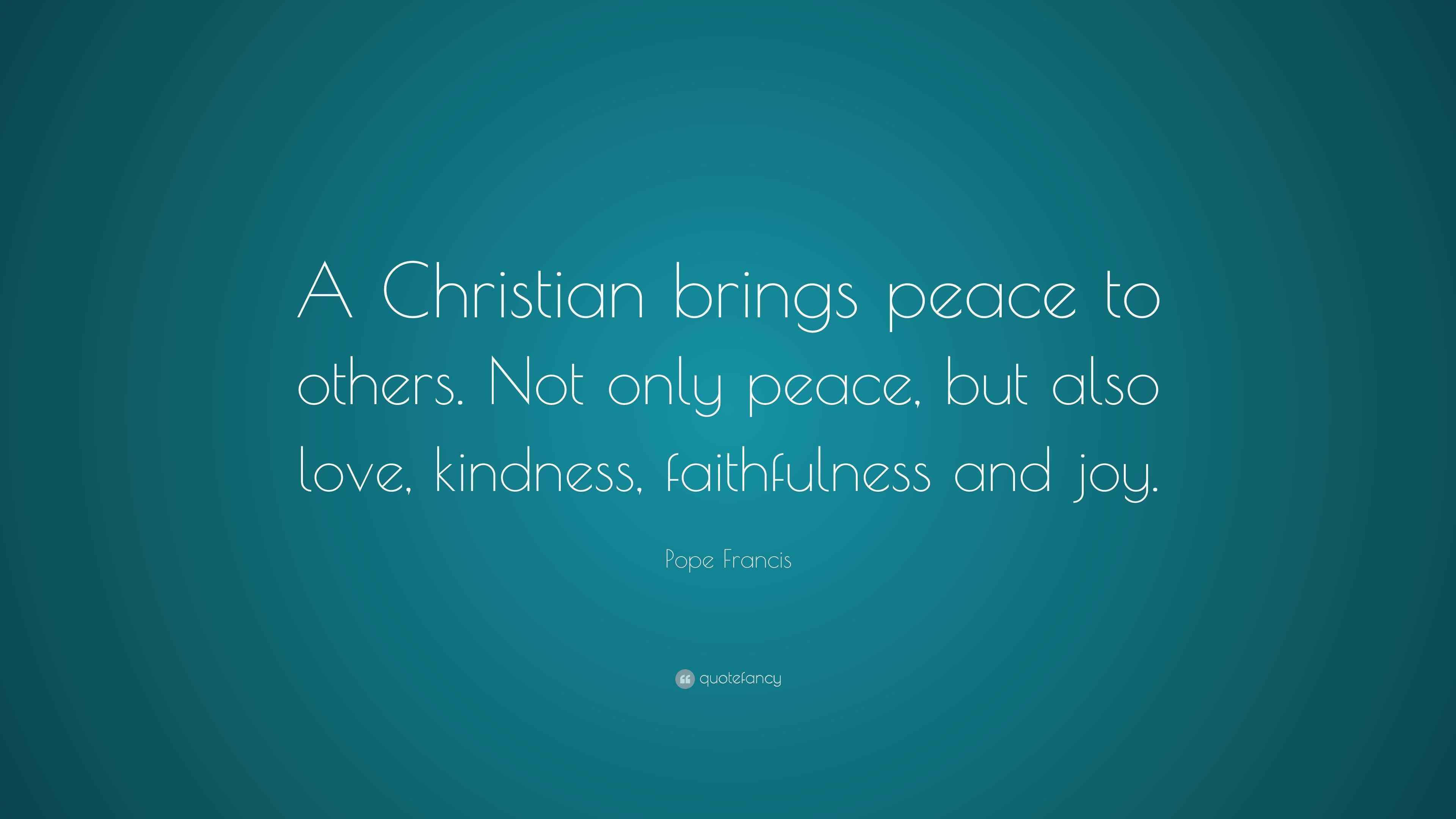 Pope Francis Quote: “A Christian brings peace to others. Not only peace ...