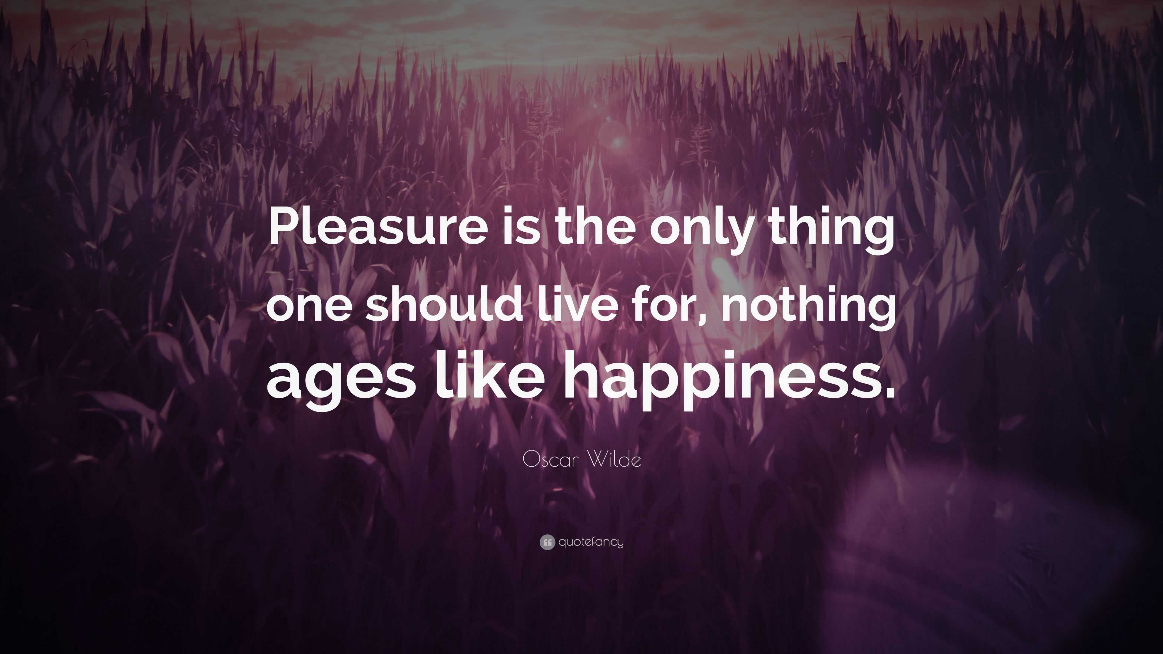 Oscar Wilde Quote: “Pleasure is the only thing one should live for ...