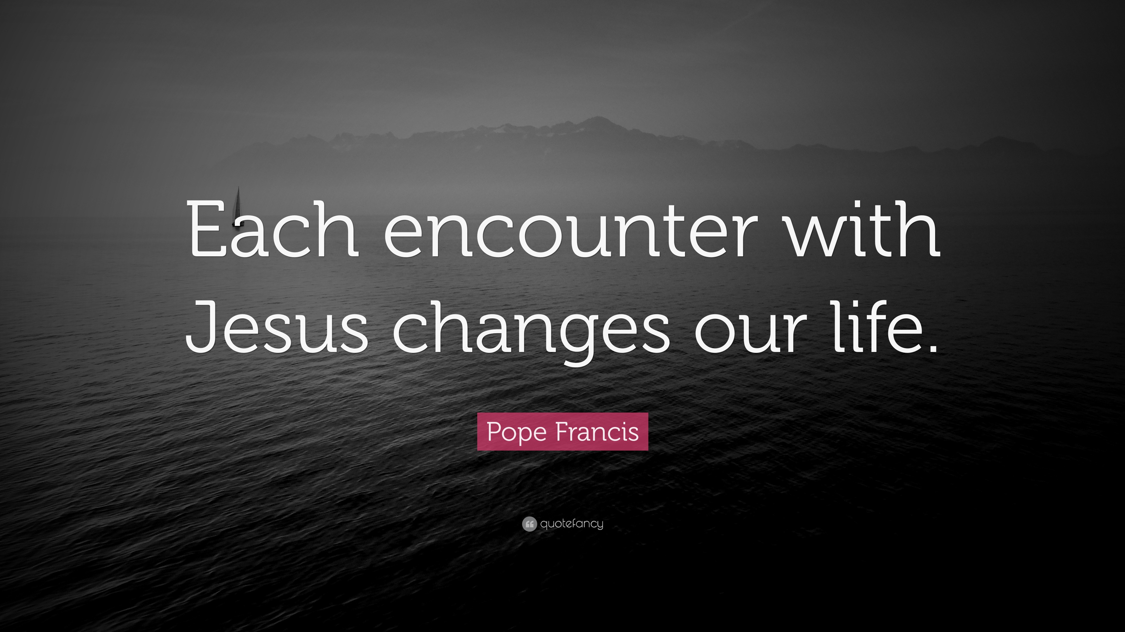 Pope Francis Quote: “Each encounter with Jesus changes our life.”