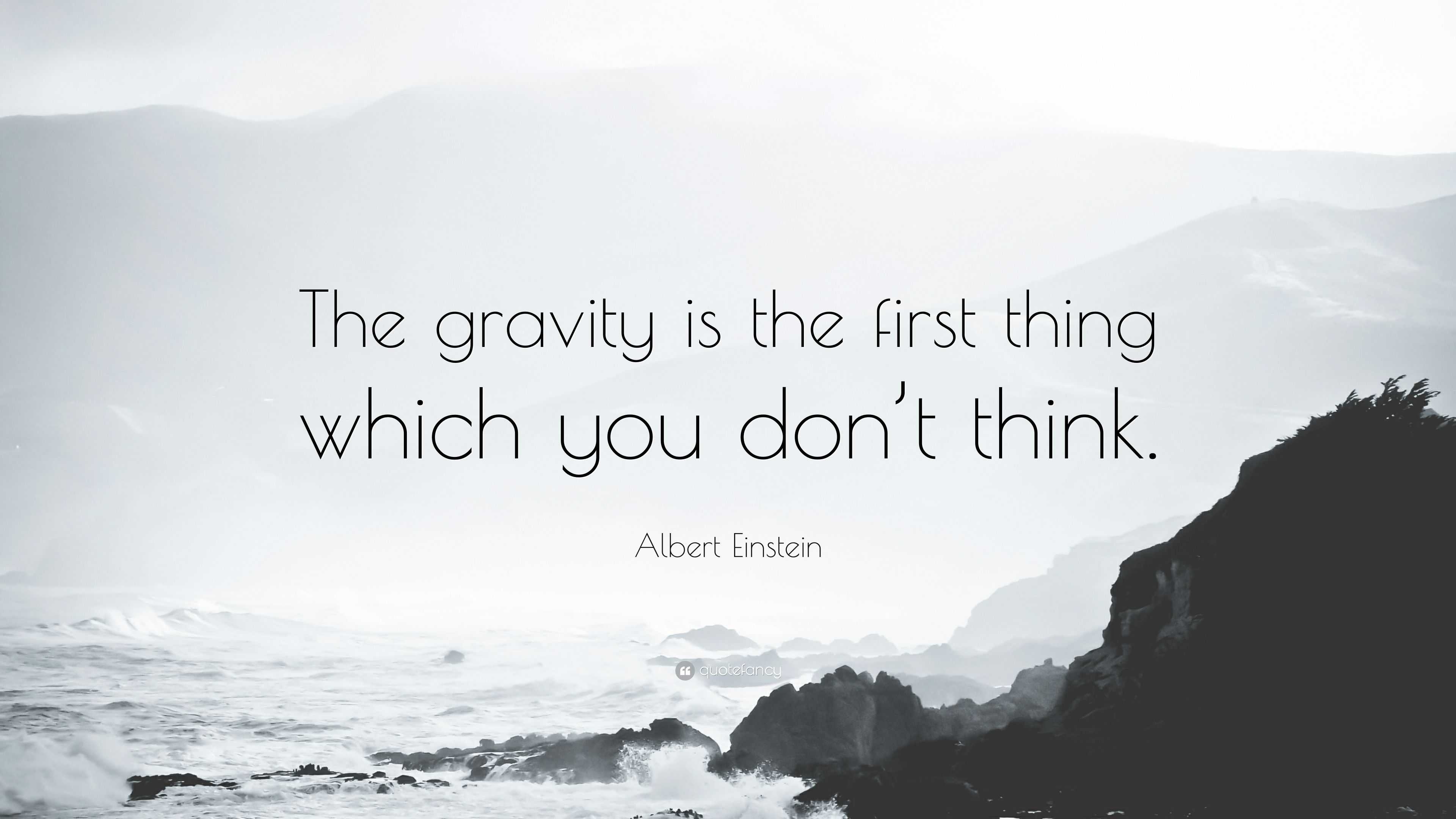 Albert Einstein Quote: “The gravity is the first thing which you don’t ...