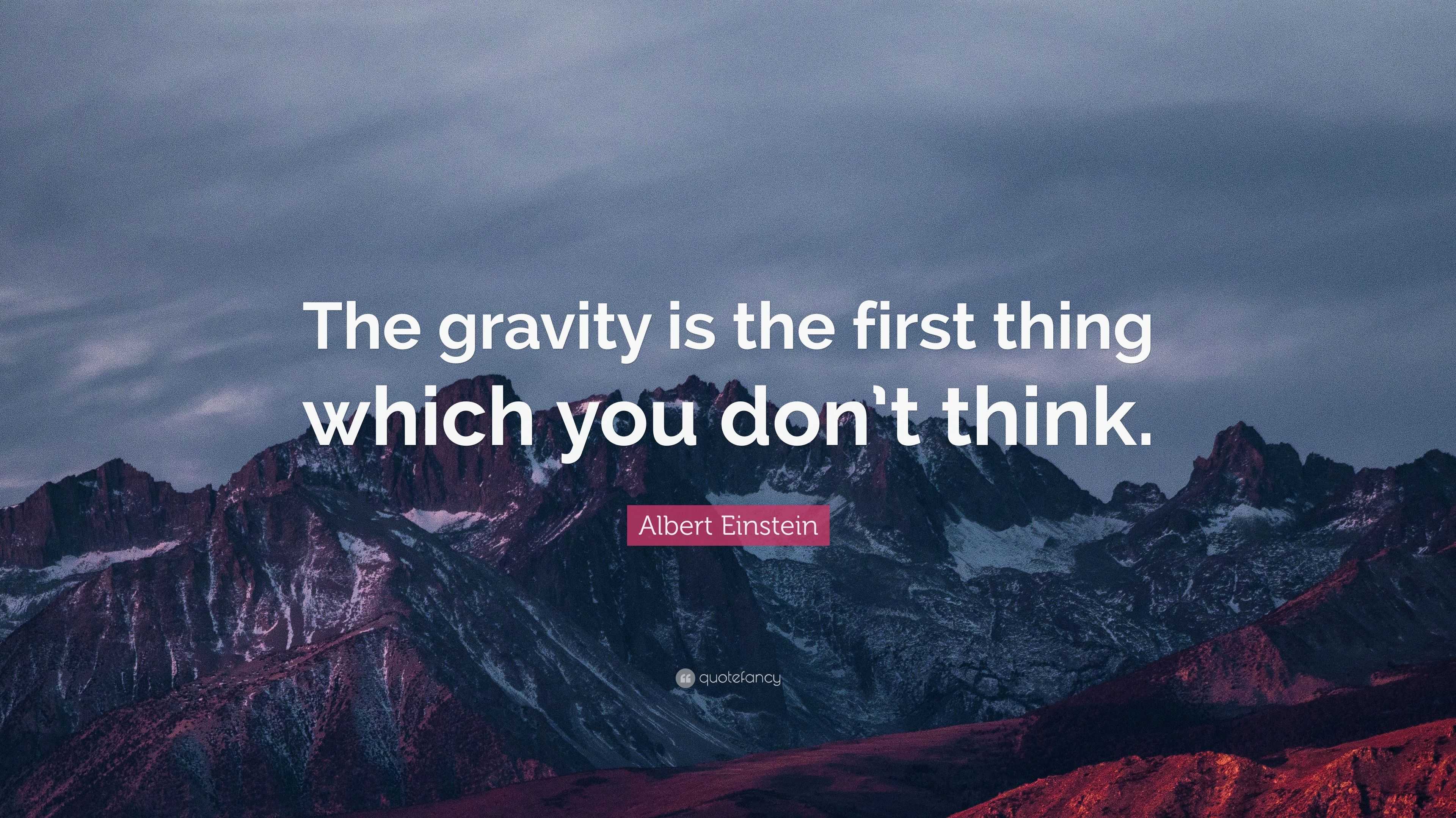 Albert Einstein Quote: “The gravity is the first thing which you don’t ...