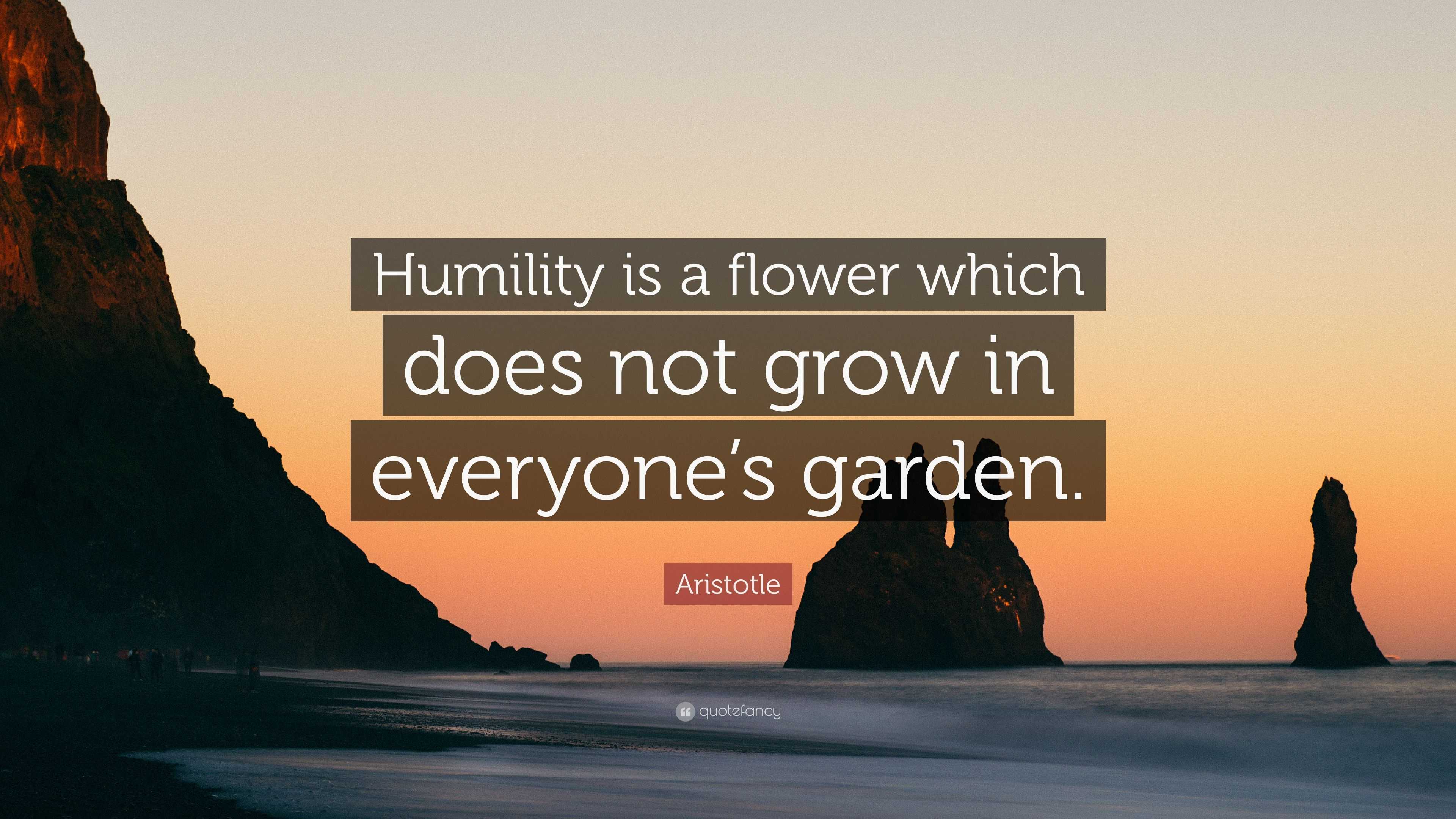 Aristotle Quote: “Humility is a flower which does not grow in everyone ...