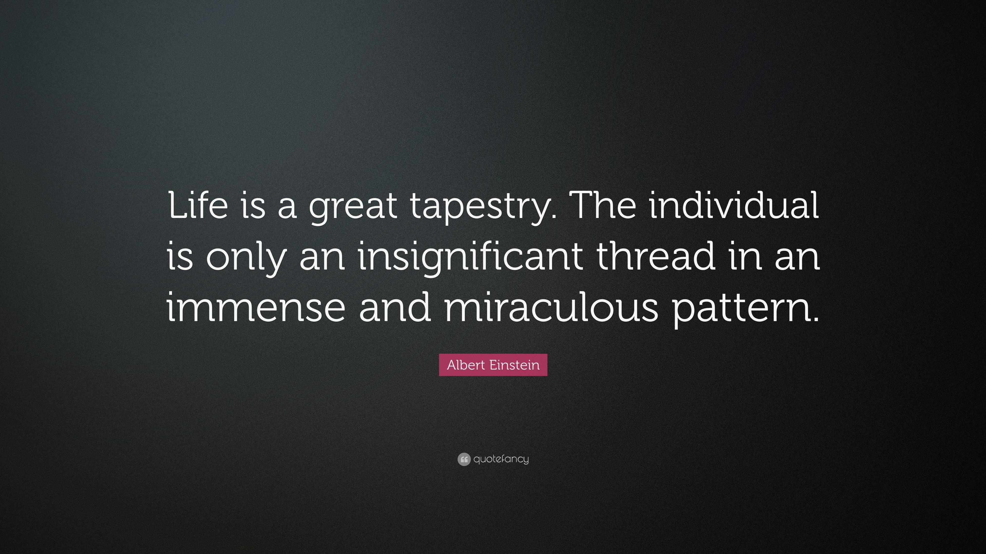 Albert Einstein Quote: “Life is a great tapestry. The individual is ...