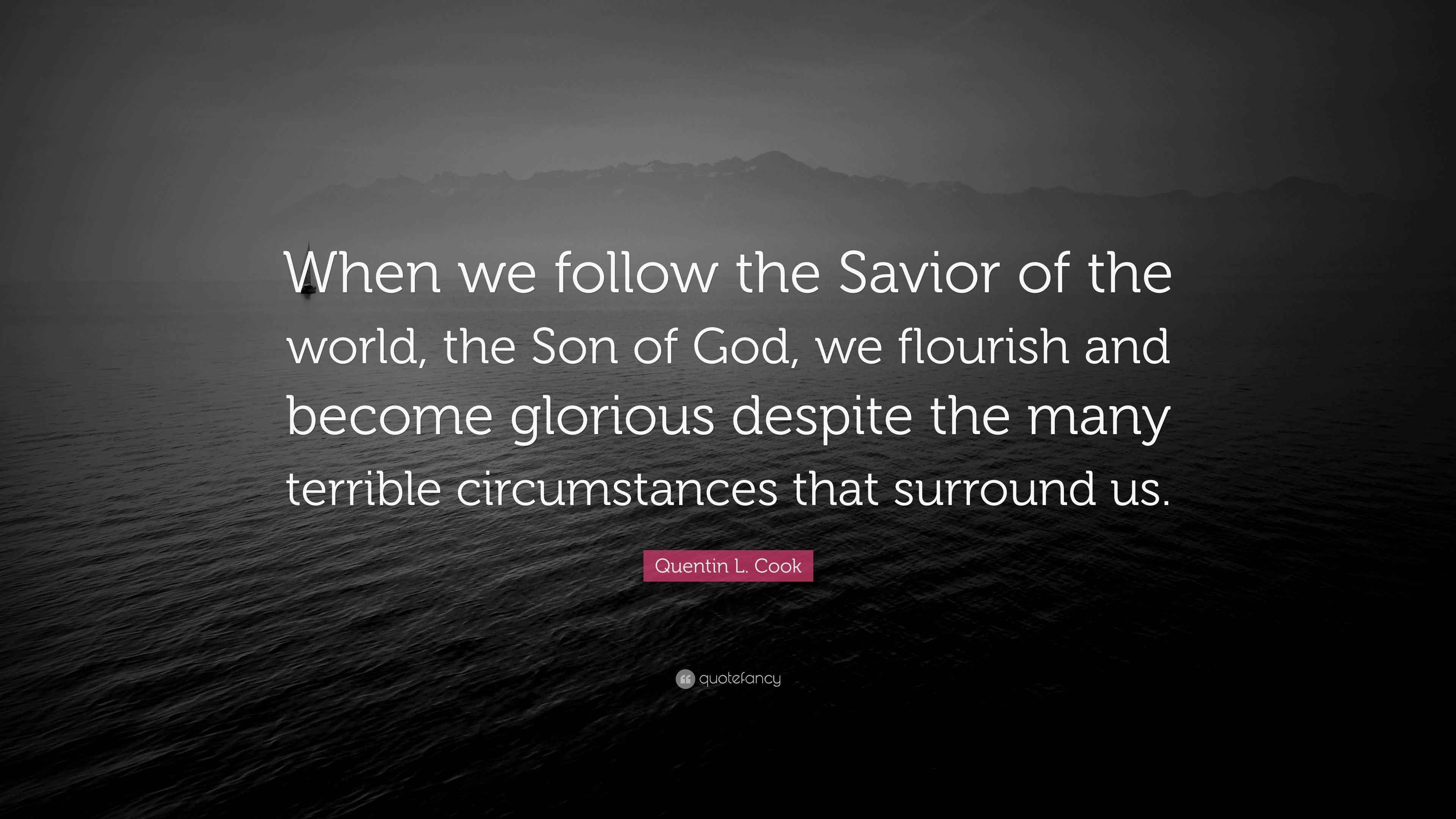 Quentin L. Cook Quote: “When we follow the Savior of the world, the Son ...