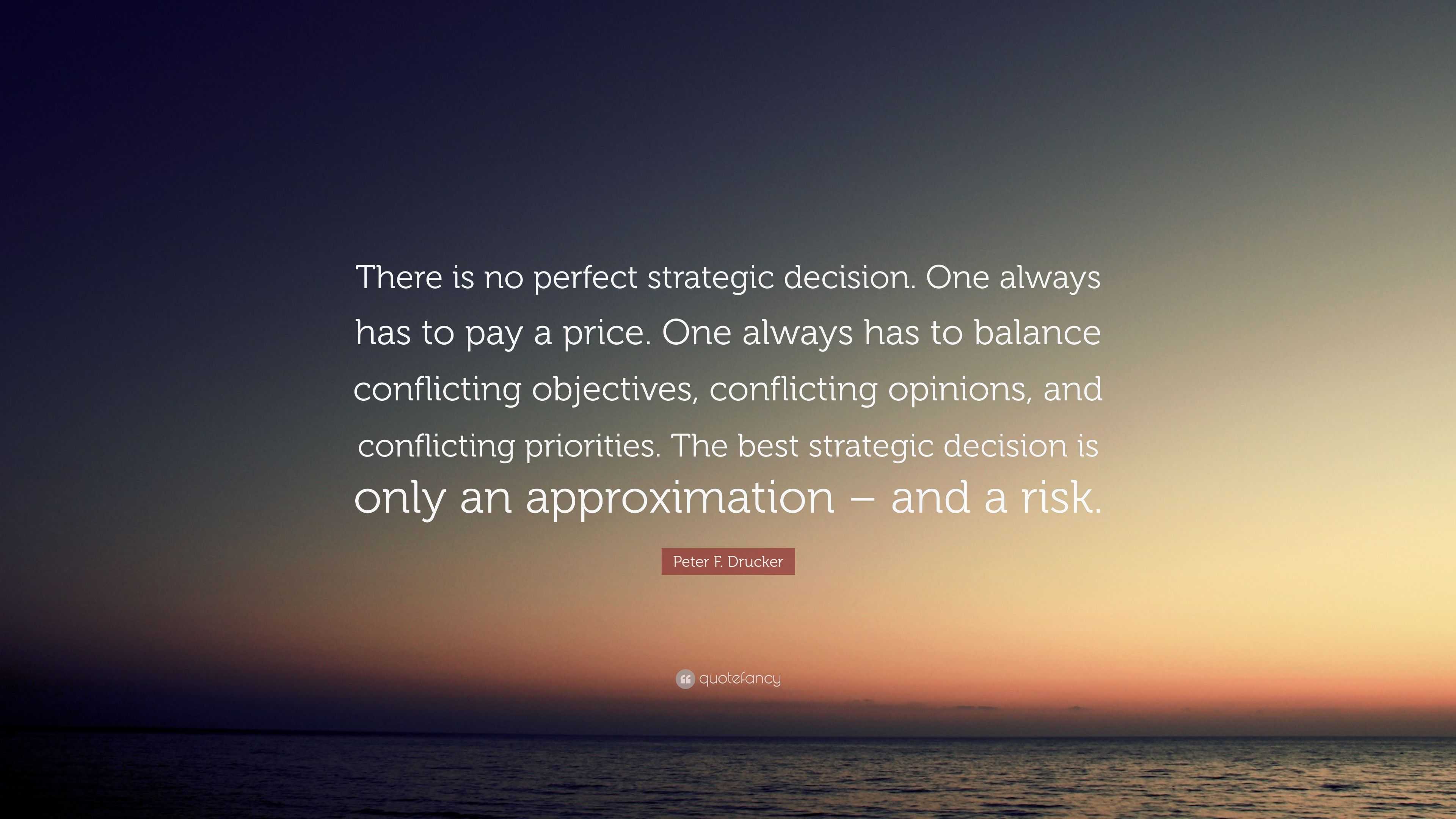 Peter F. Drucker Quote: “There is no perfect strategic decision. One ...