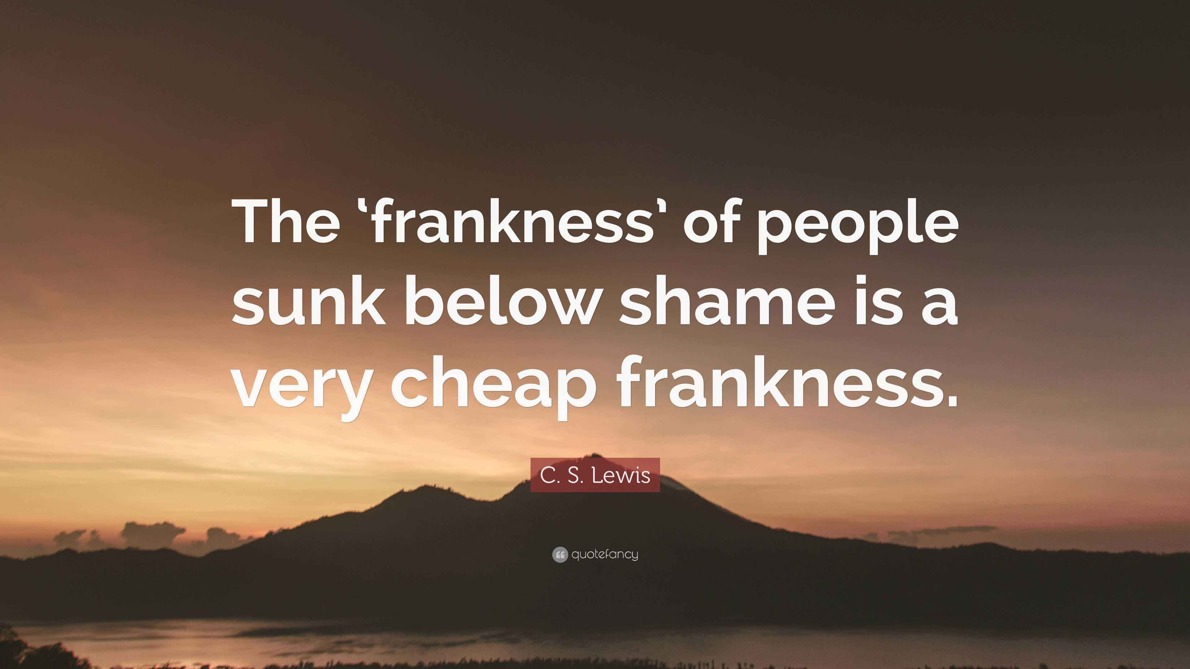 C. S. Lewis Quote: “The ‘frankness’ of people sunk below shame is a ...