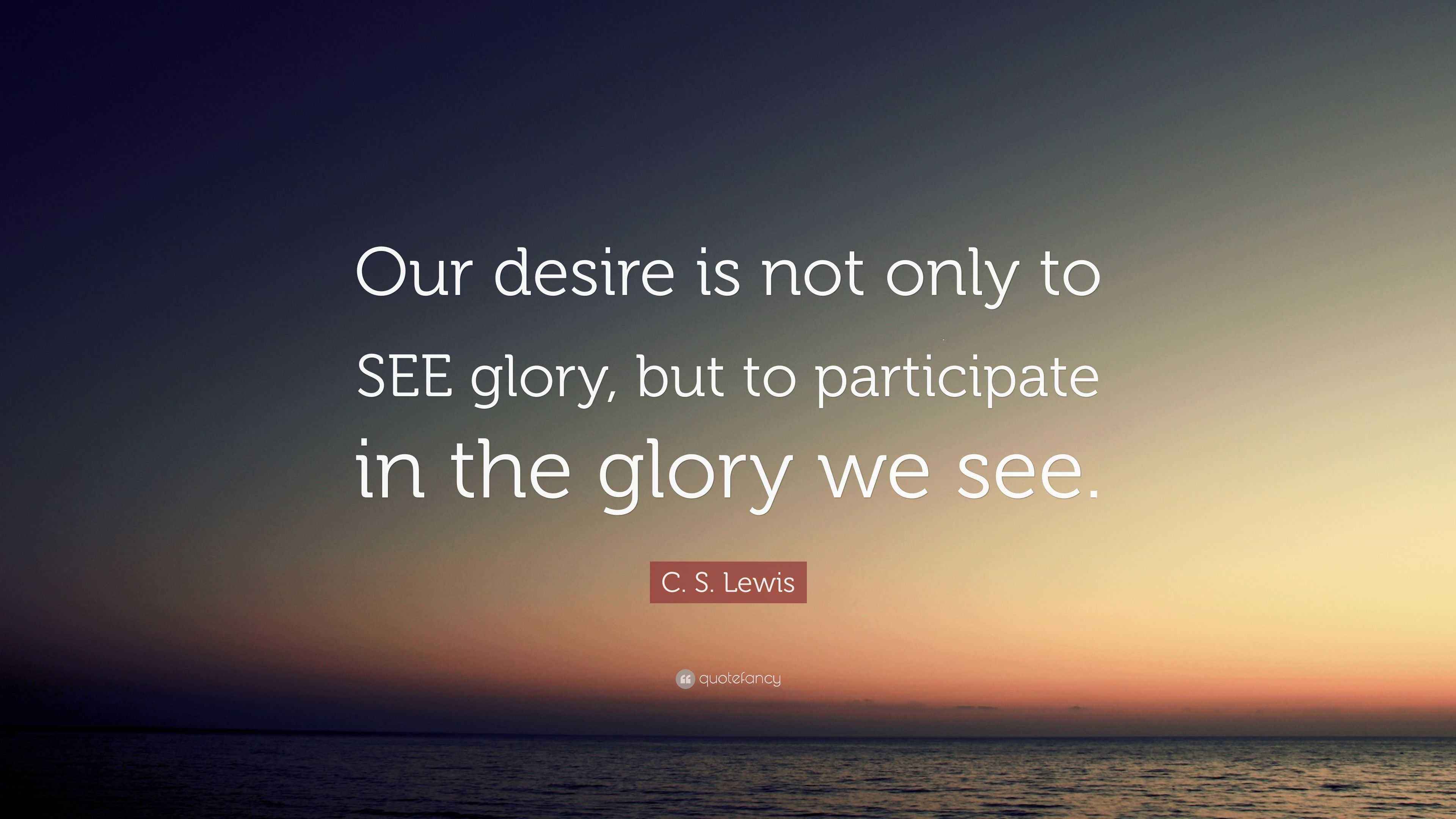 C. S. Lewis Quote: “Our desire is not only to SEE glory, but to ...