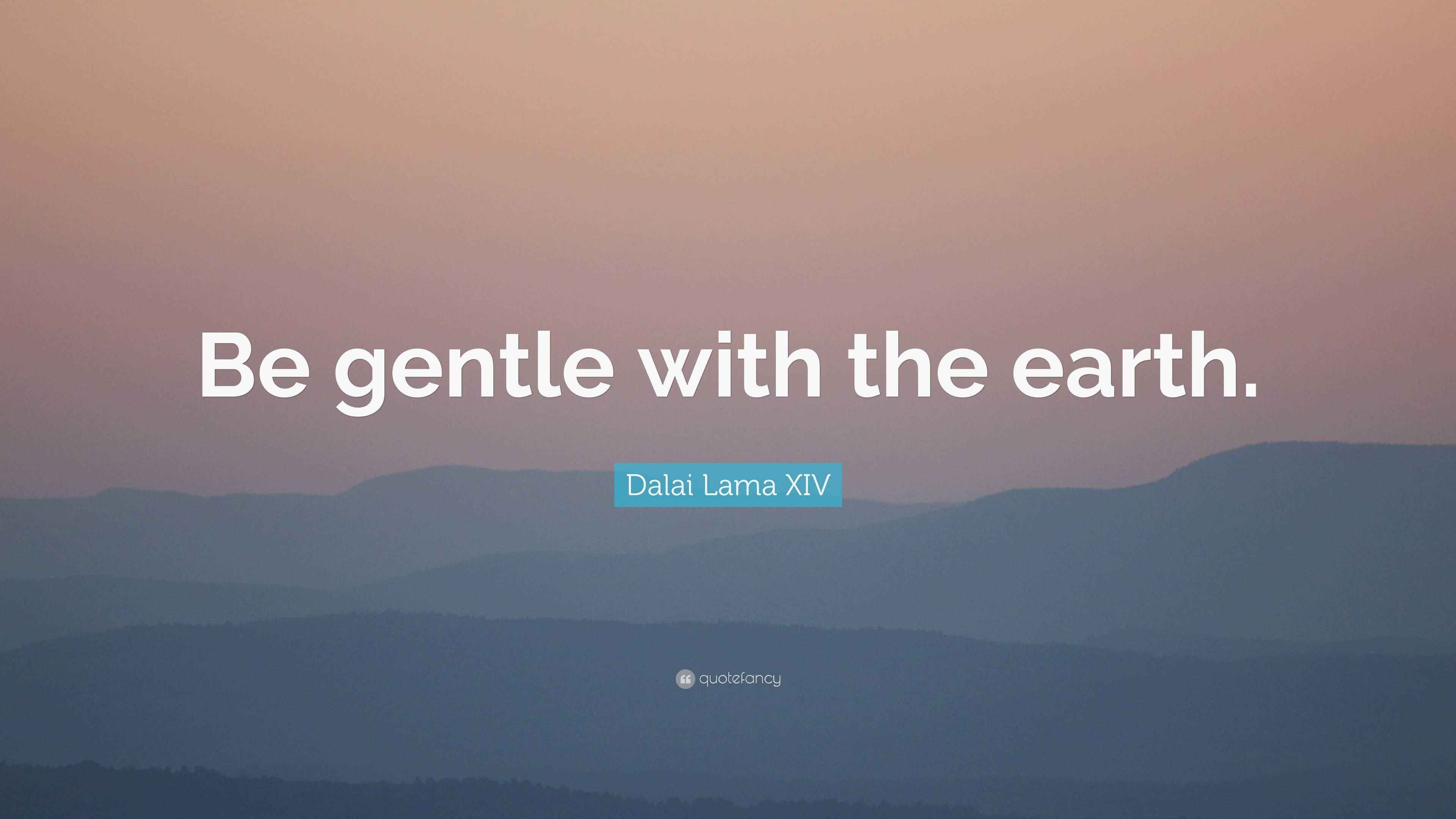 Dalai Lama XIV Quote: “Be gentle with the earth.”