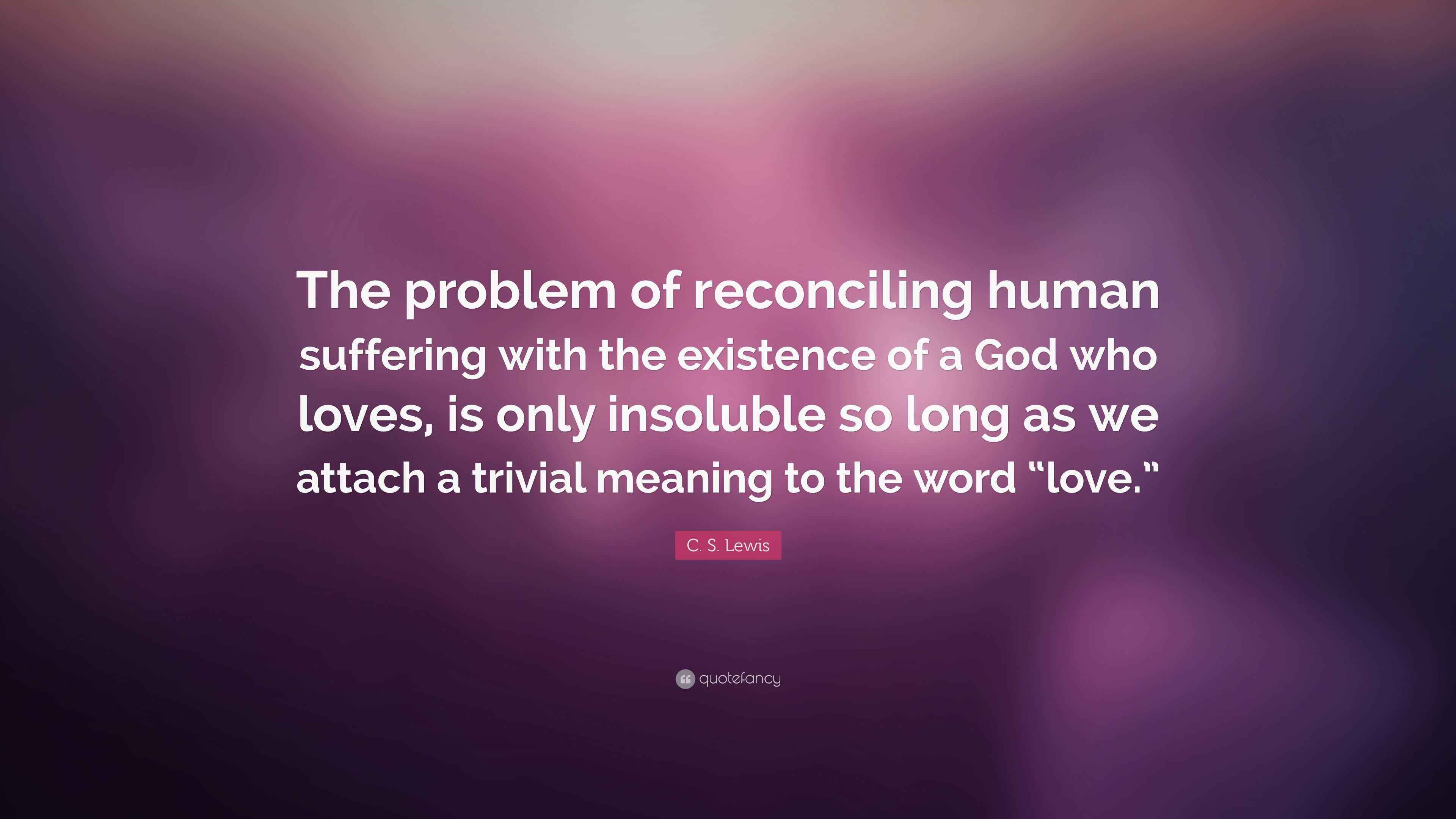 C. S. Lewis Quote: “The problem of reconciling human suffering with the ...