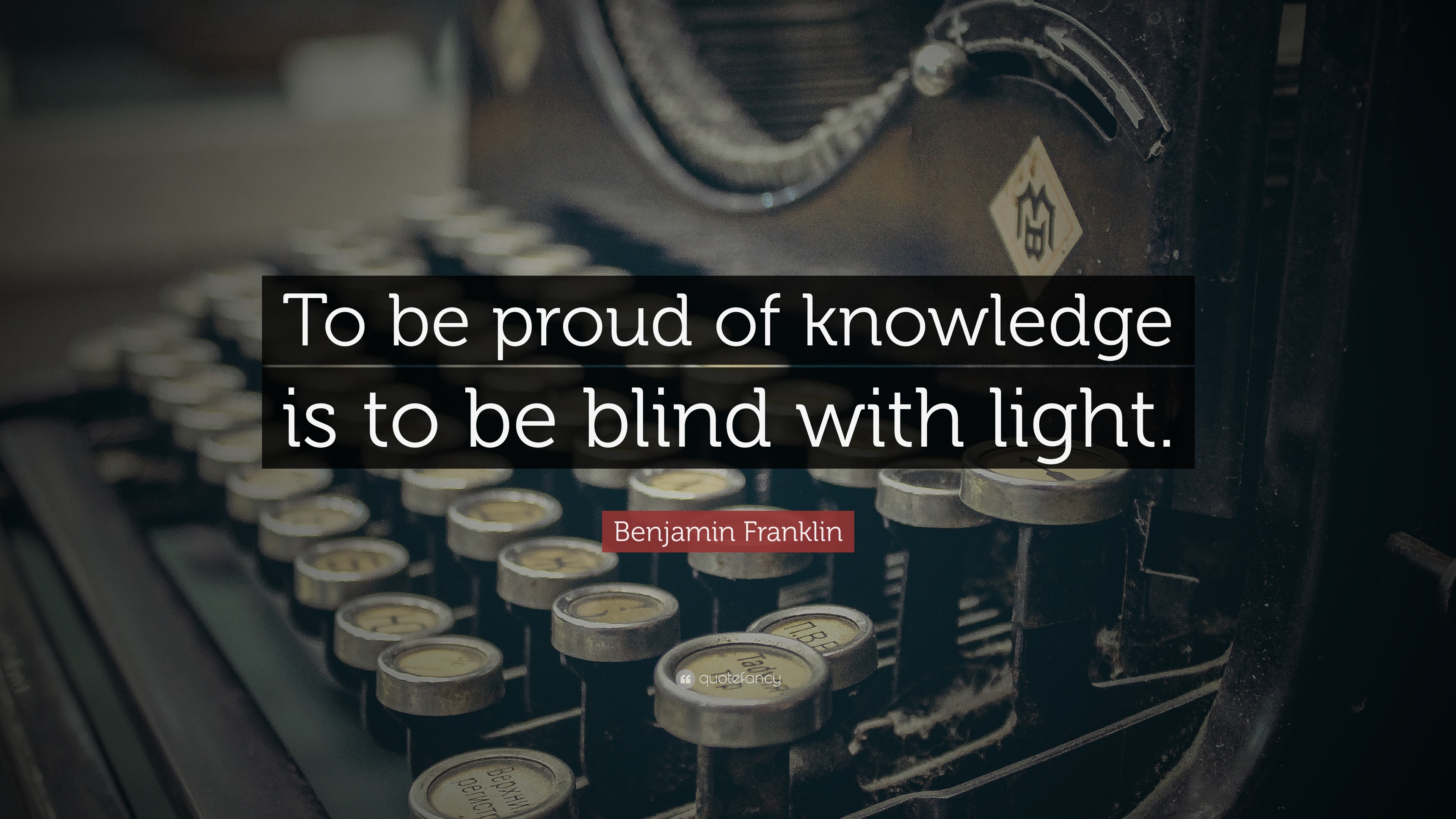 Benjamin Franklin Quote: “To be proud of knowledge is to be blind with ...