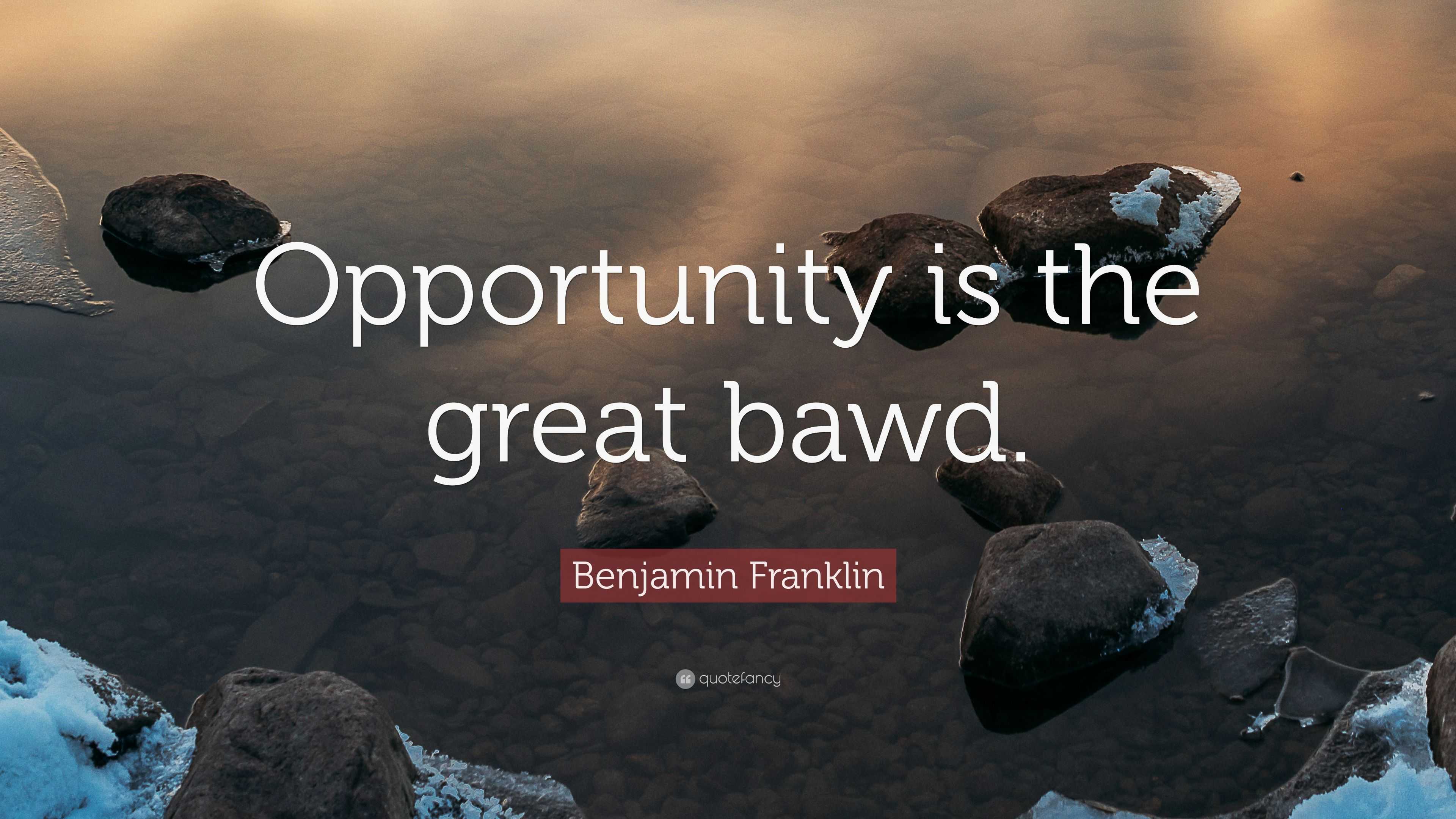 Benjamin Franklin Quote: “Opportunity is the great bawd.”