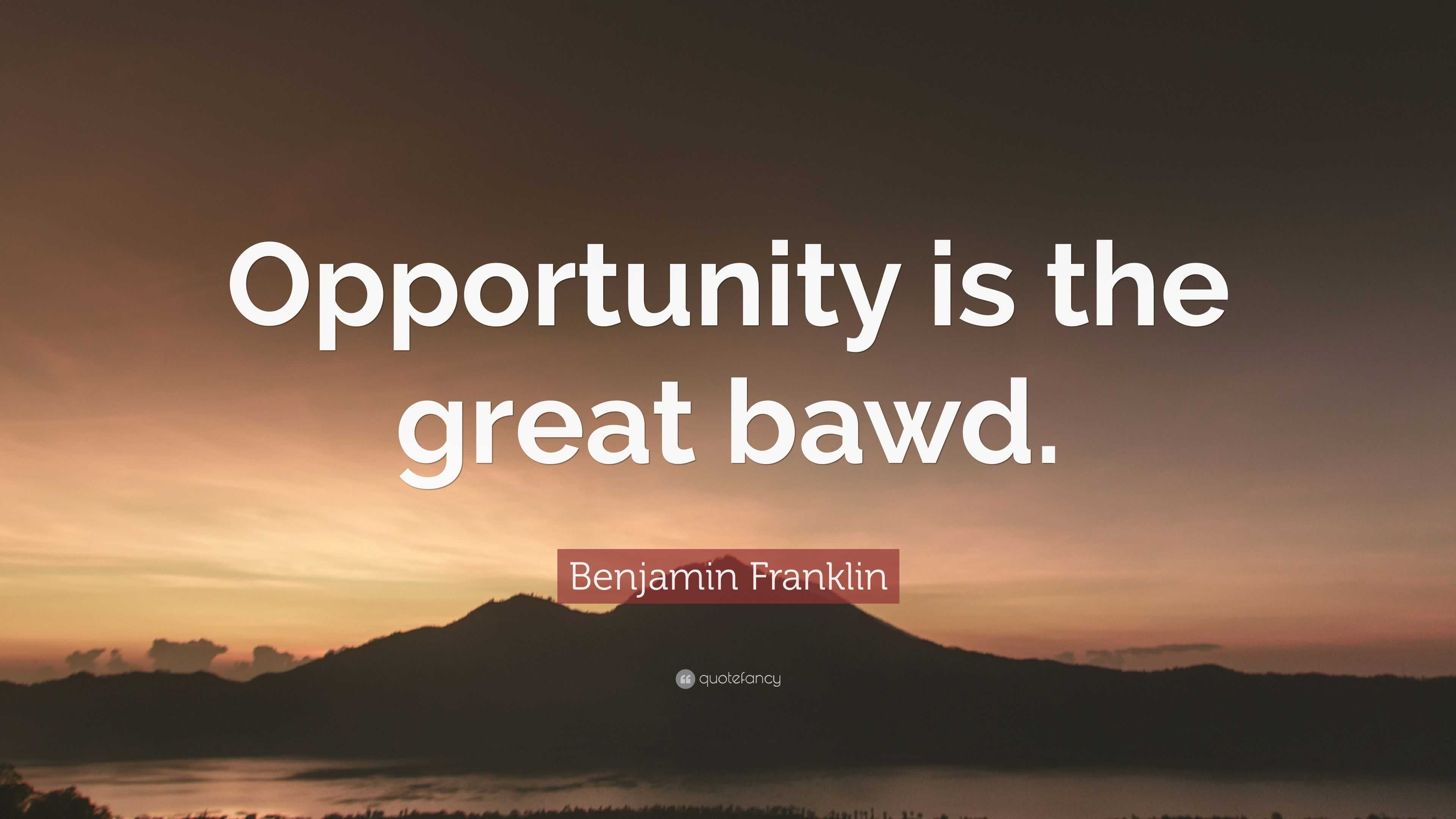 Benjamin Franklin Quote: “Opportunity is the great bawd.”