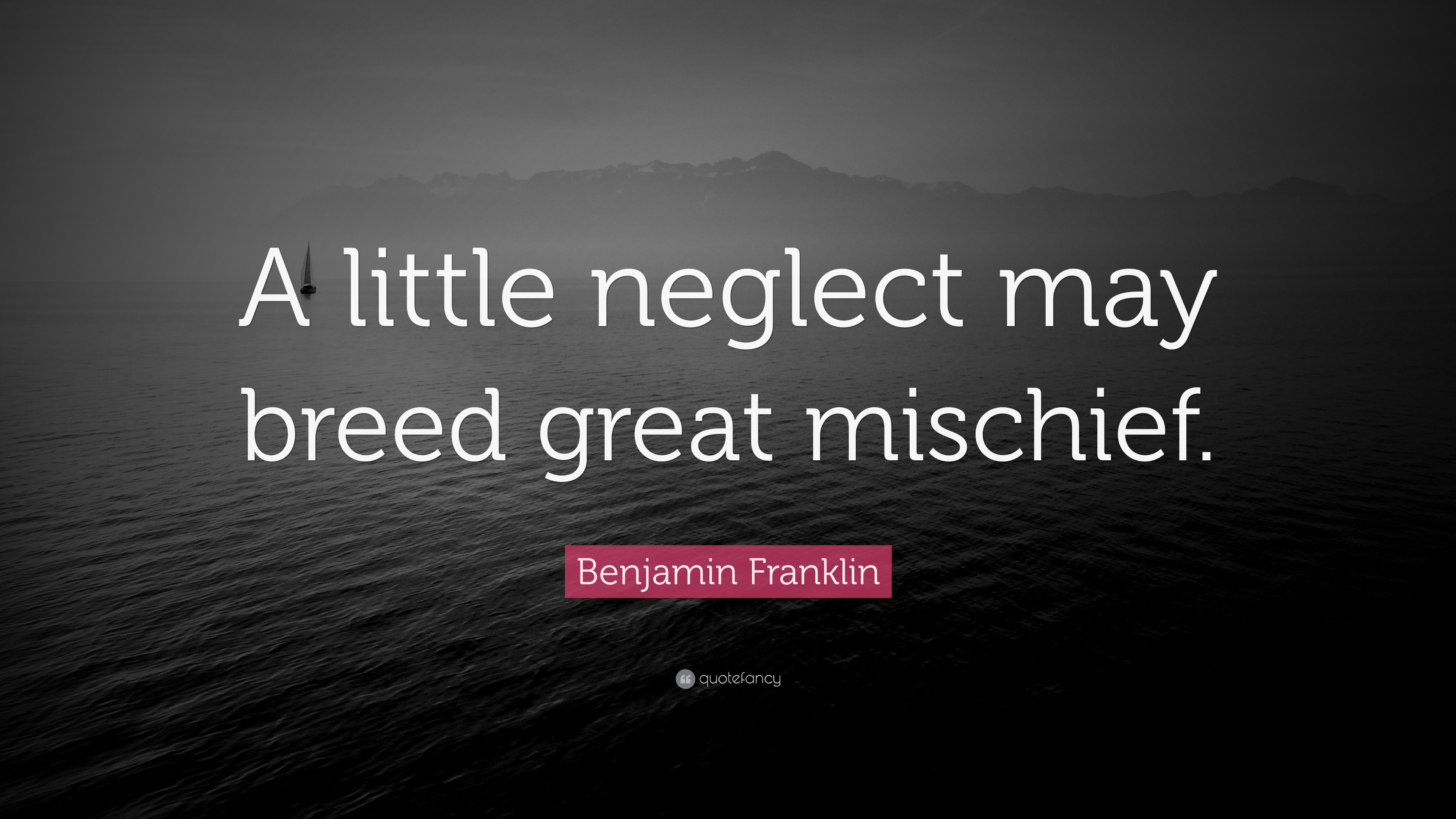 Benjamin Franklin Quote: “A little neglect may breed great mischief.”