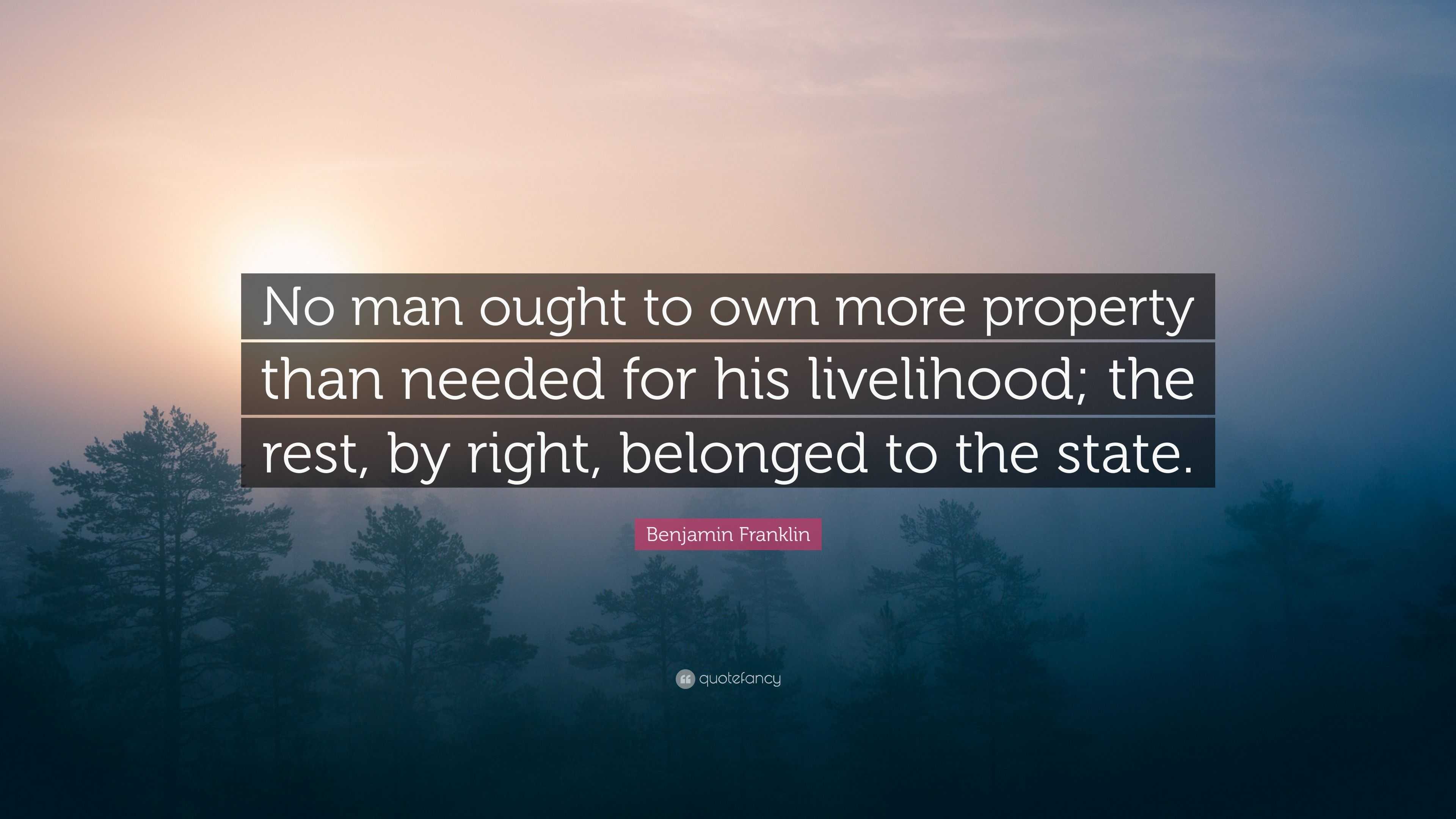 Benjamin Franklin Quote: “No man ought to own more property than needed ...