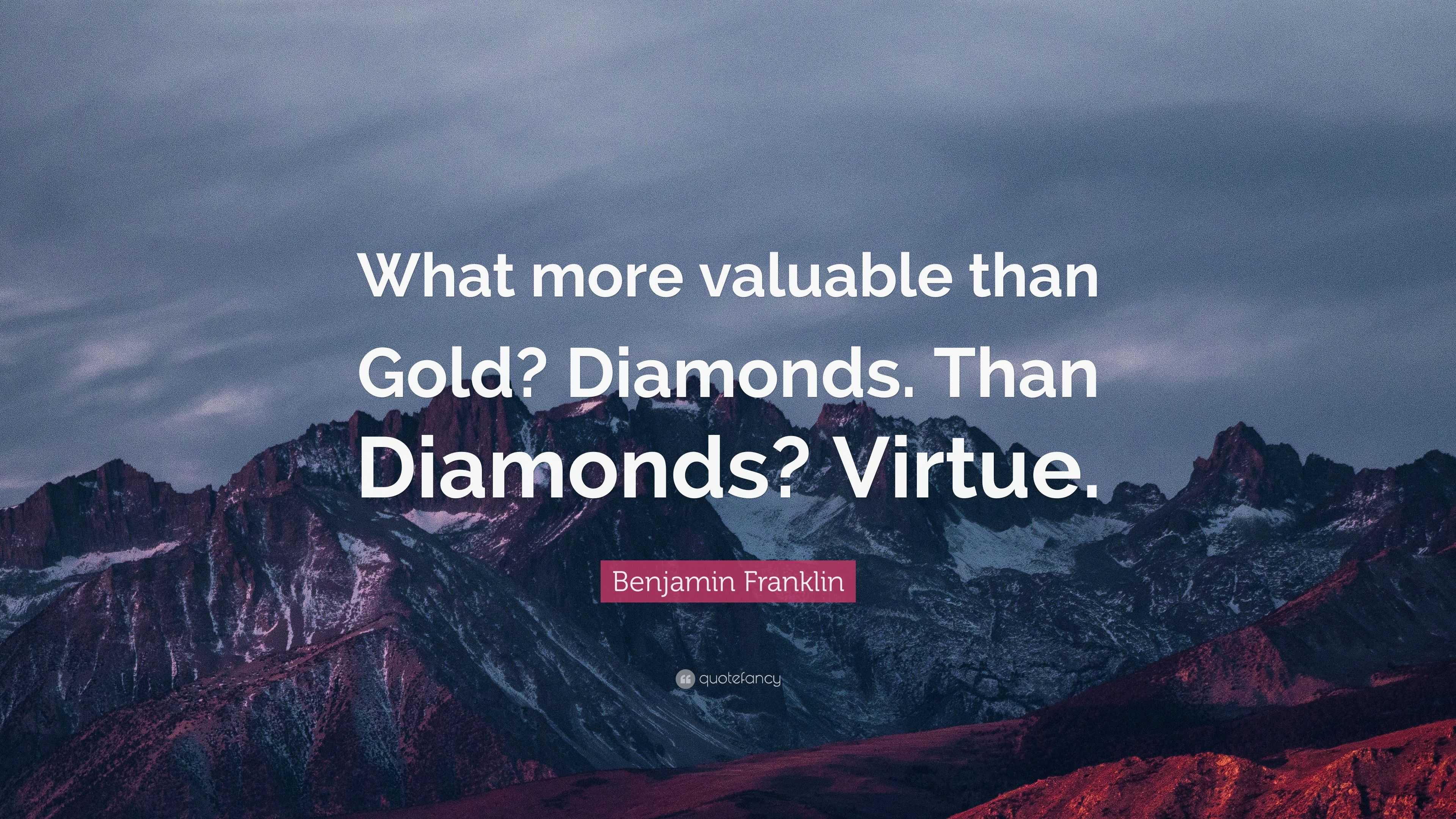 Benjamin Franklin Quote: “What more valuable than Gold? Diamonds. Than ...