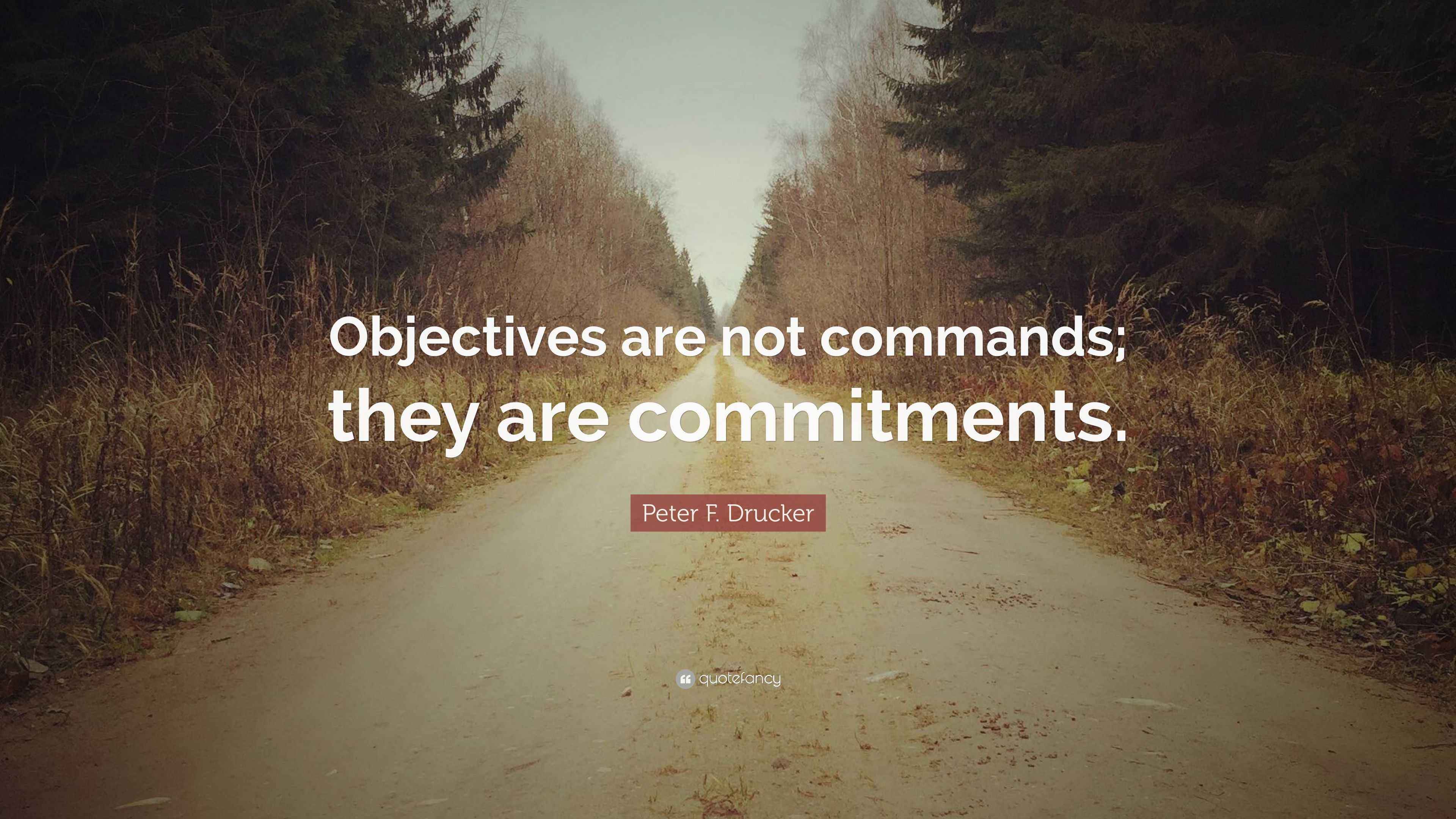 Peter F. Drucker Quote: “Objectives are not commands; they are ...