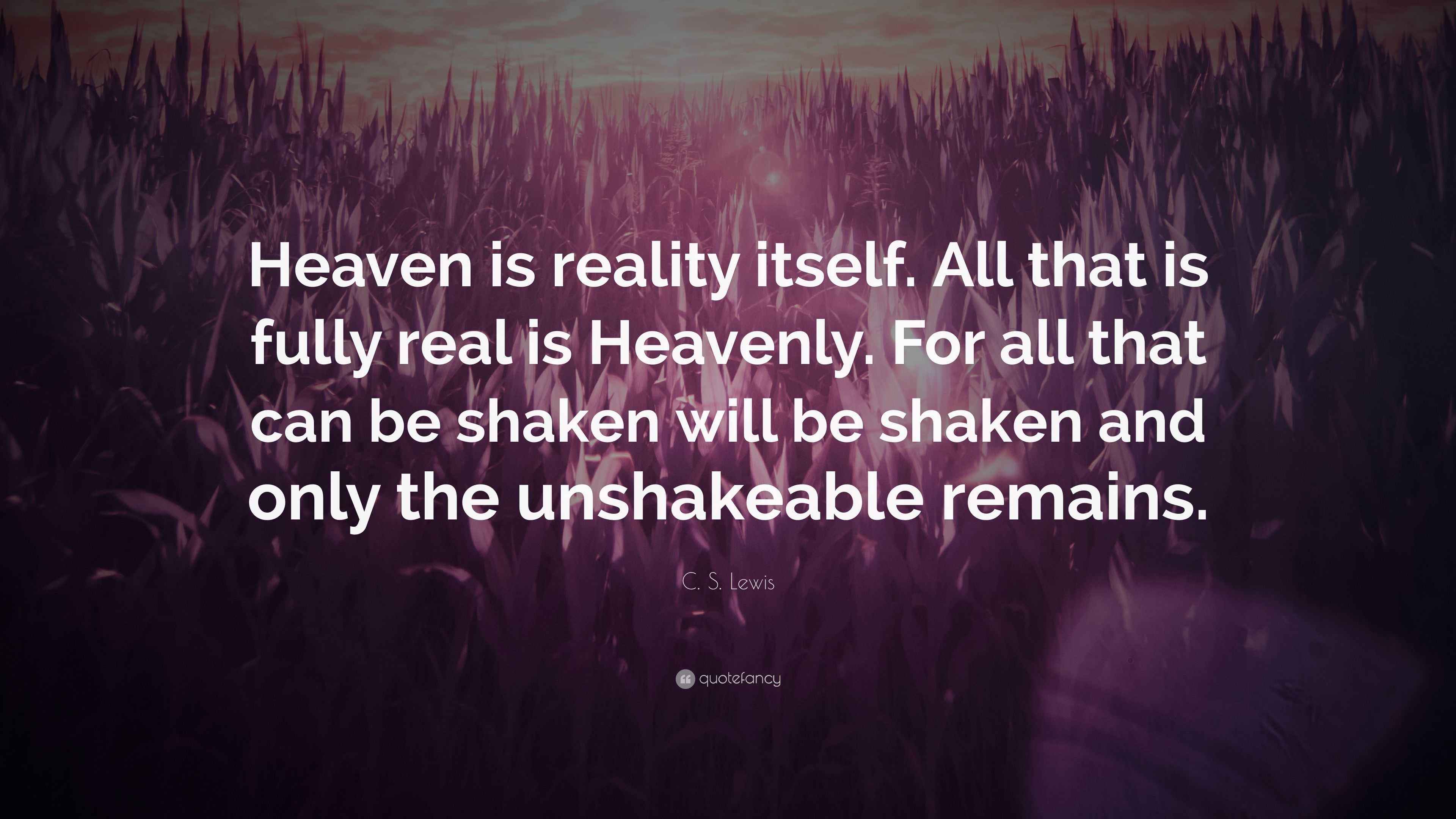 C. S. Lewis Quote: “Heaven is reality itself. All that is fully real is ...