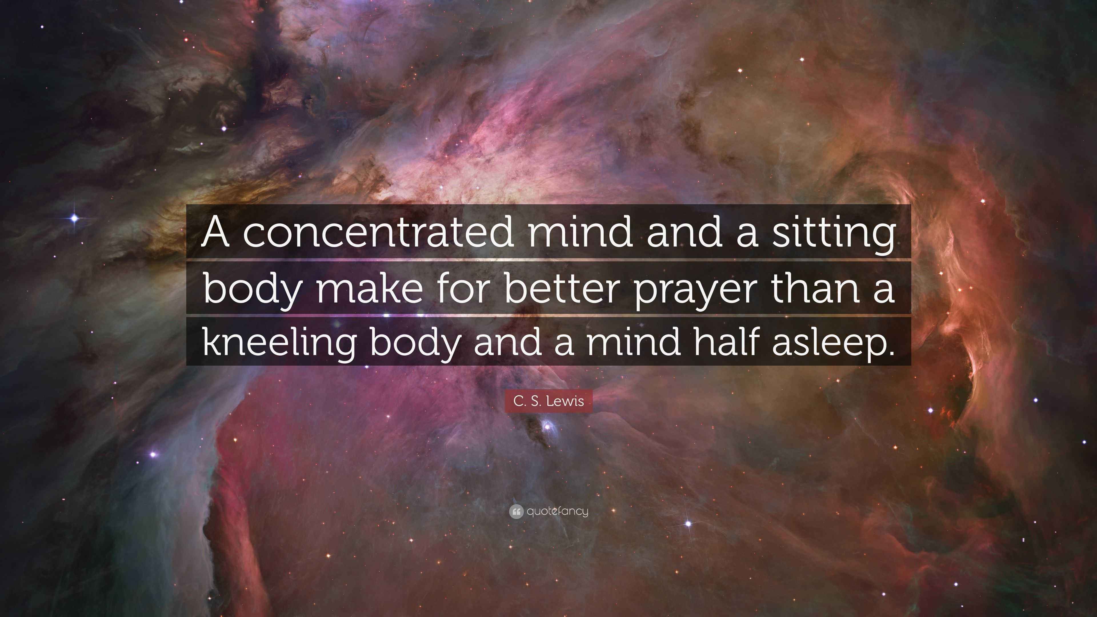 C. S. Lewis Quote: “A concentrated mind and a sitting body make for ...