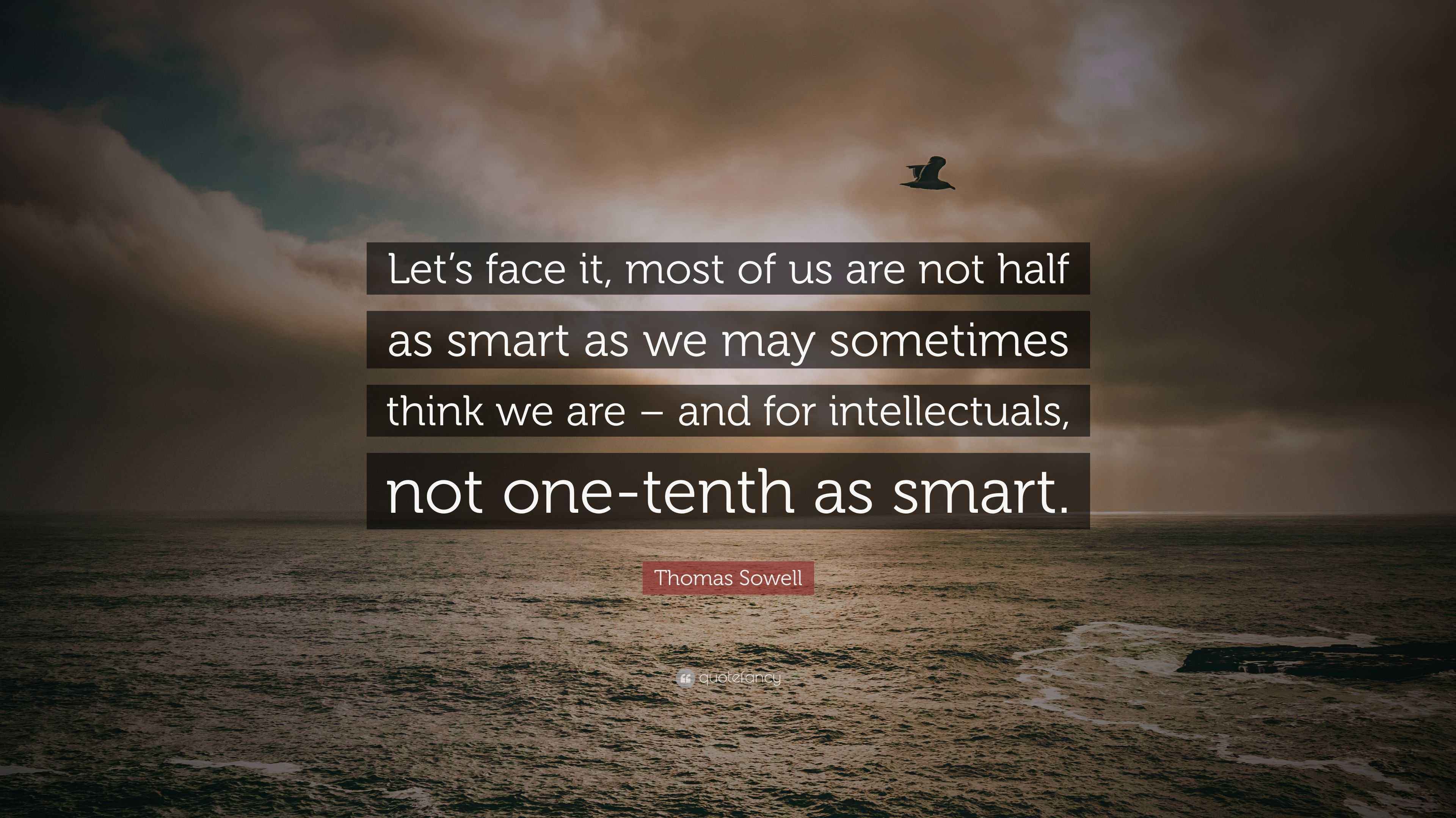 Thomas Sowell Quote: “Let’s face it, most of us are not half as smart ...