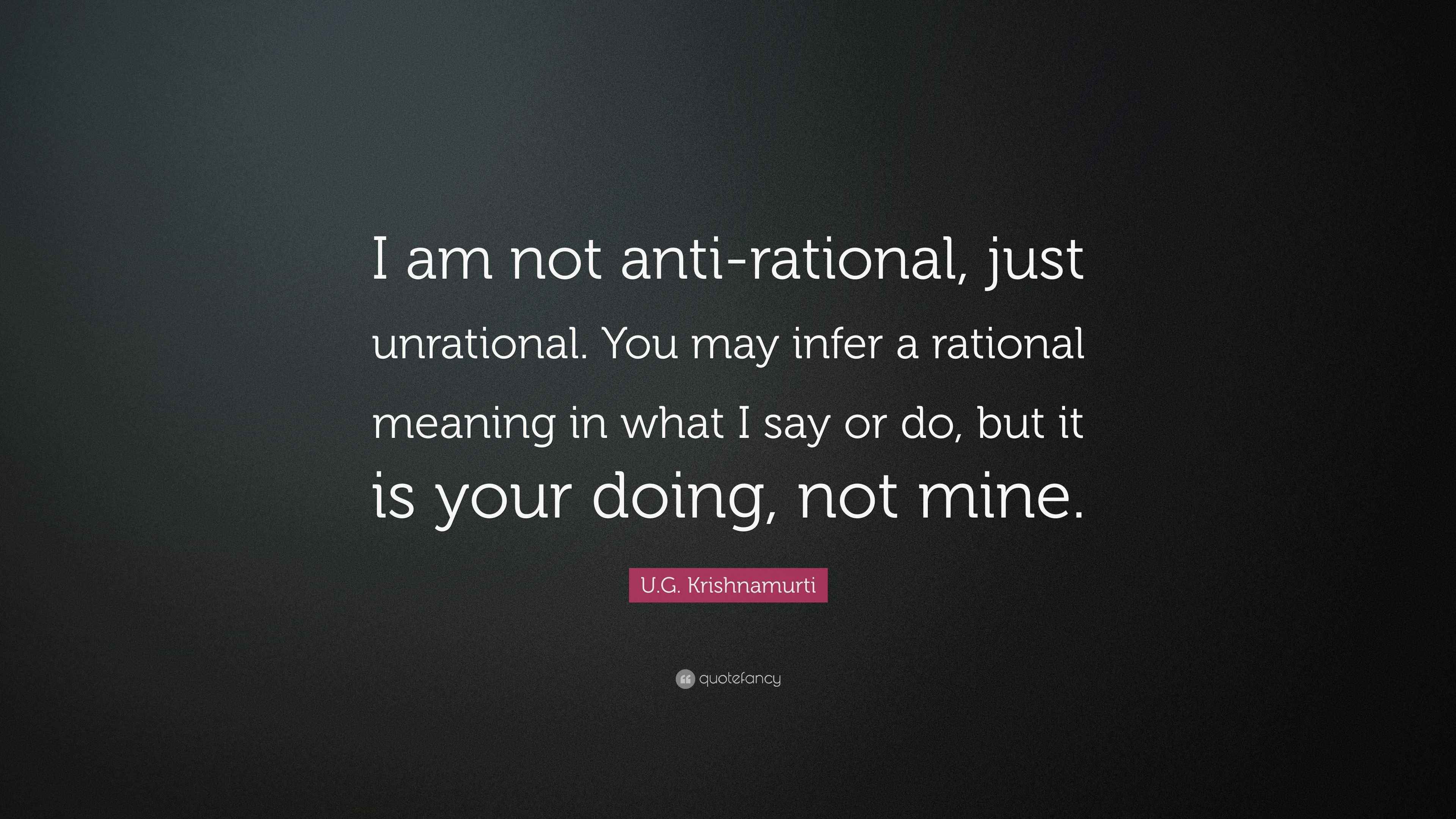 U.G. Krishnamurti Quote: “I am not anti-rational, just unrational. You ...