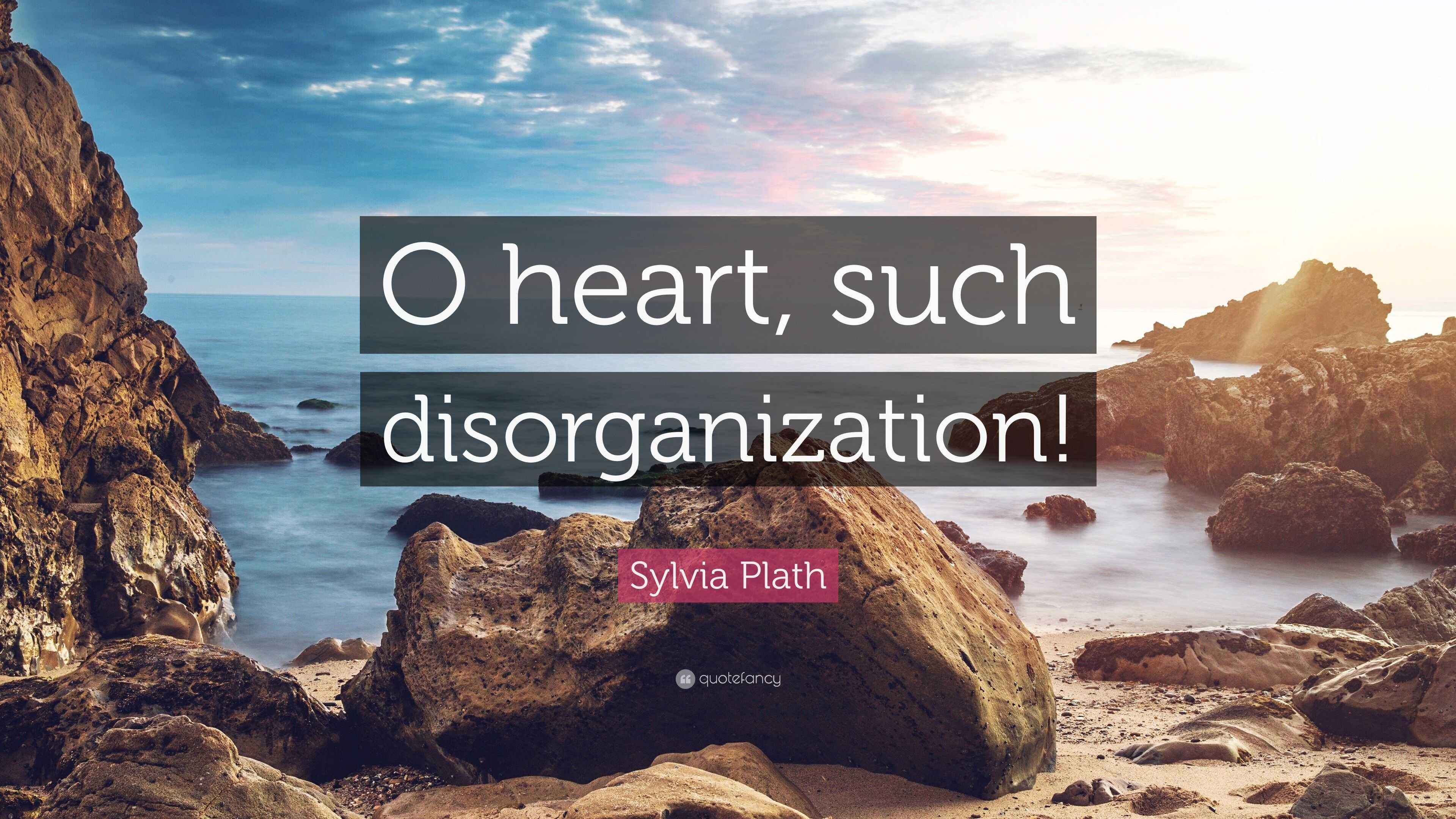 Sylvia Plath Quote: “O heart, such disorganization!”