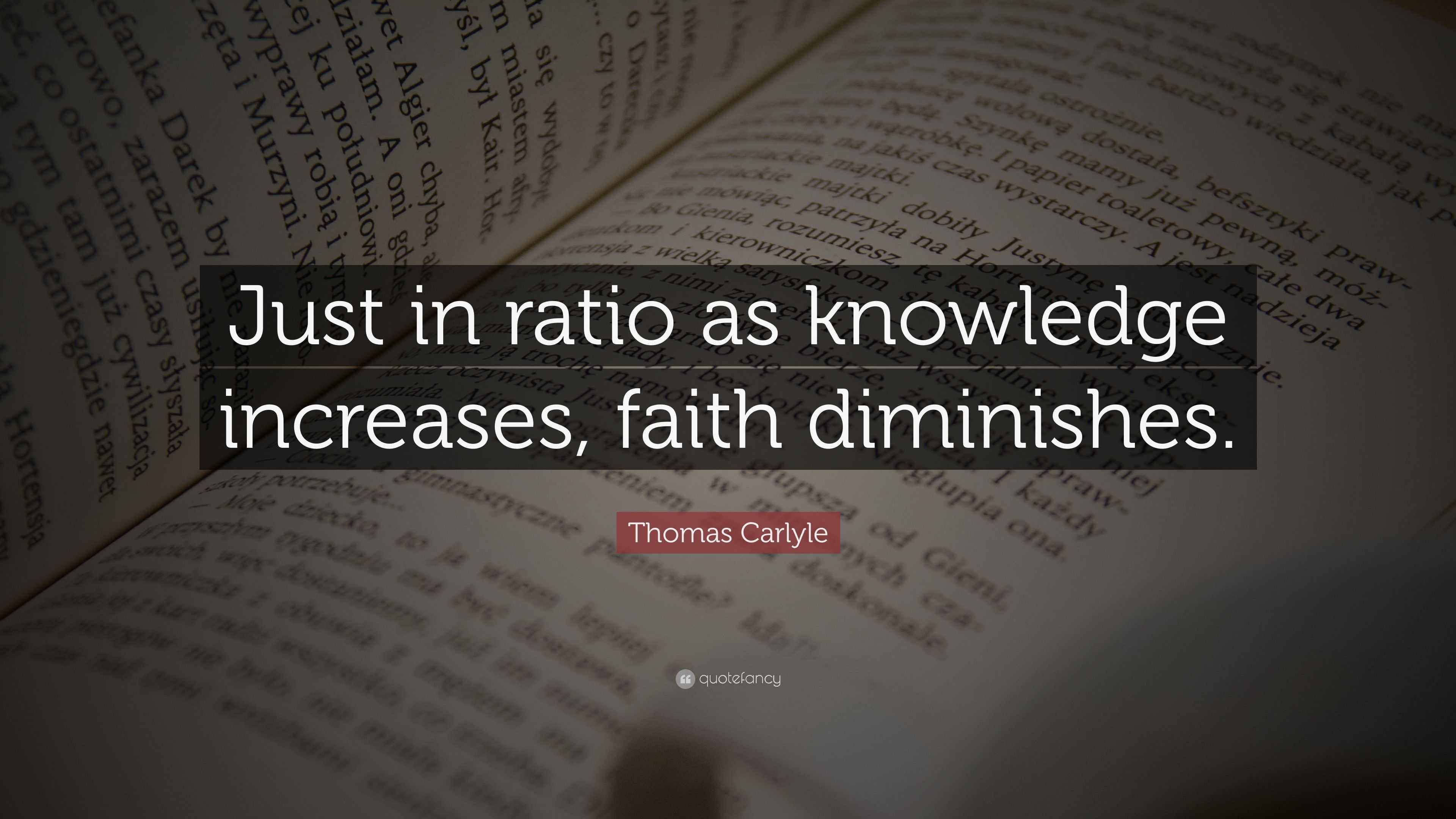 Thomas Carlyle Quote: “Just in ratio as knowledge increases, faith ...