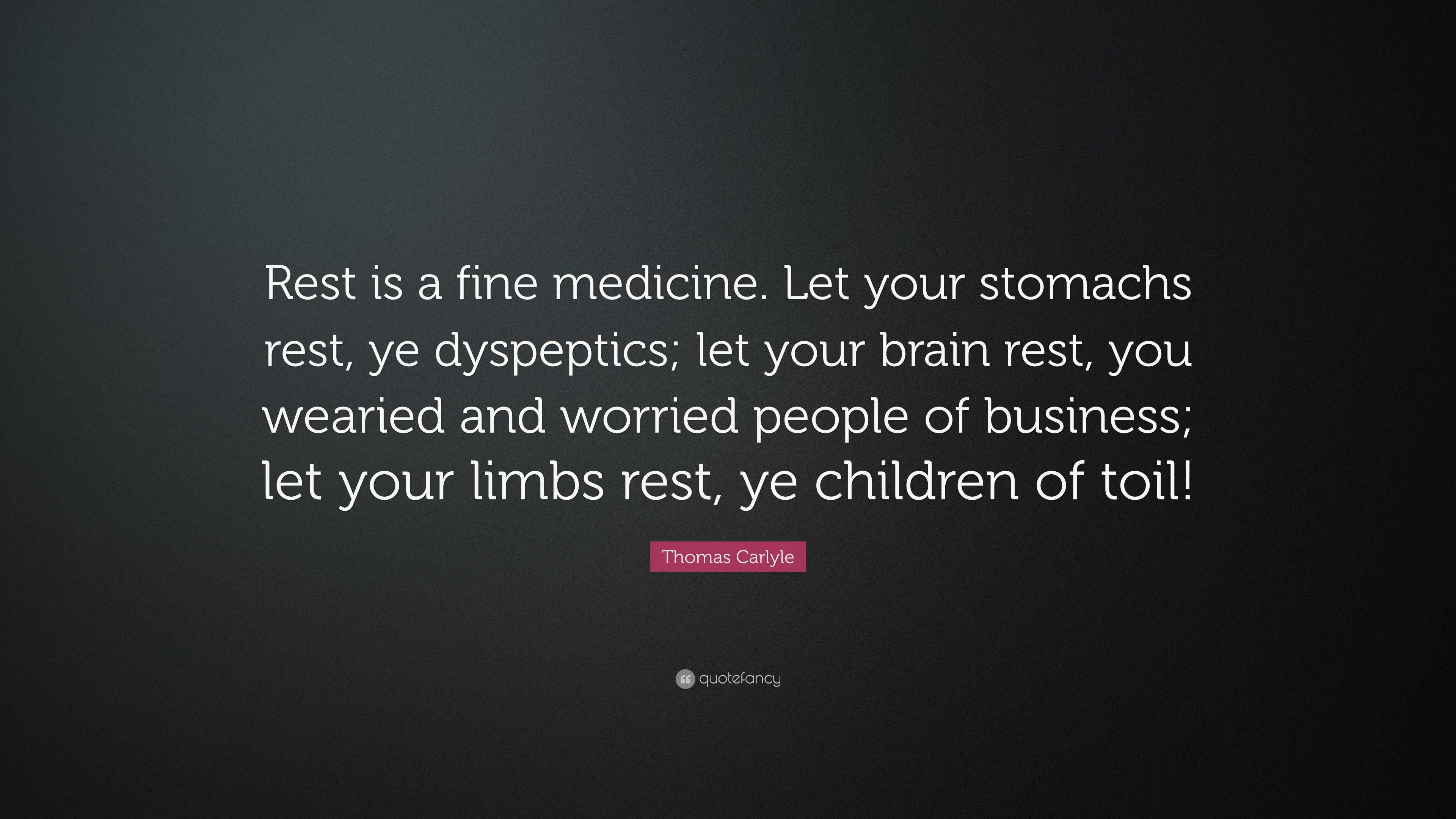 Thomas Carlyle Quote: “Rest is a fine medicine. Let your stomachs rest ...
