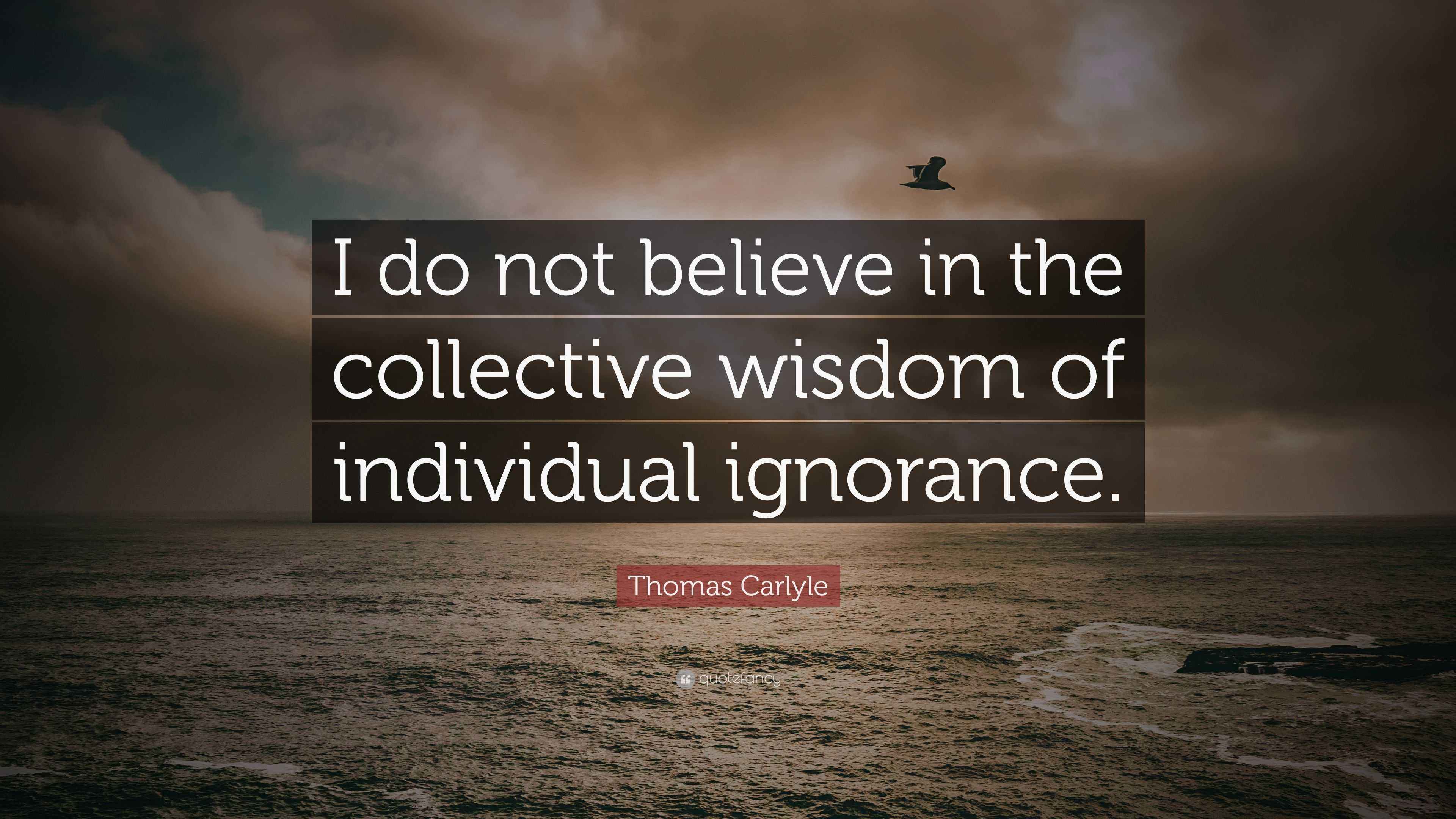 Thomas Carlyle Quote: “I do not believe in the collective wisdom of ...