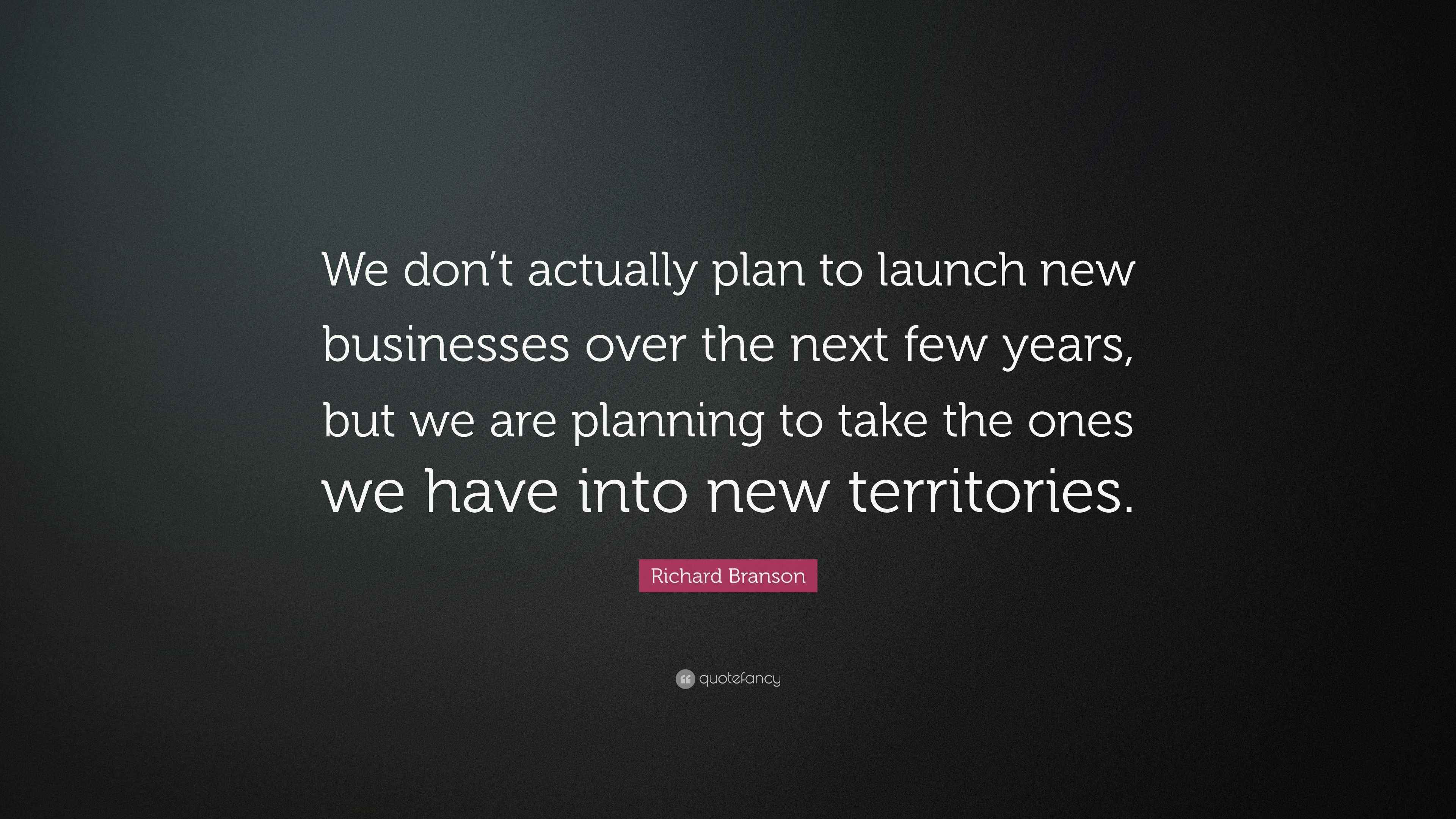 Richard Branson Quote: “We don’t actually plan to launch new businesses ...