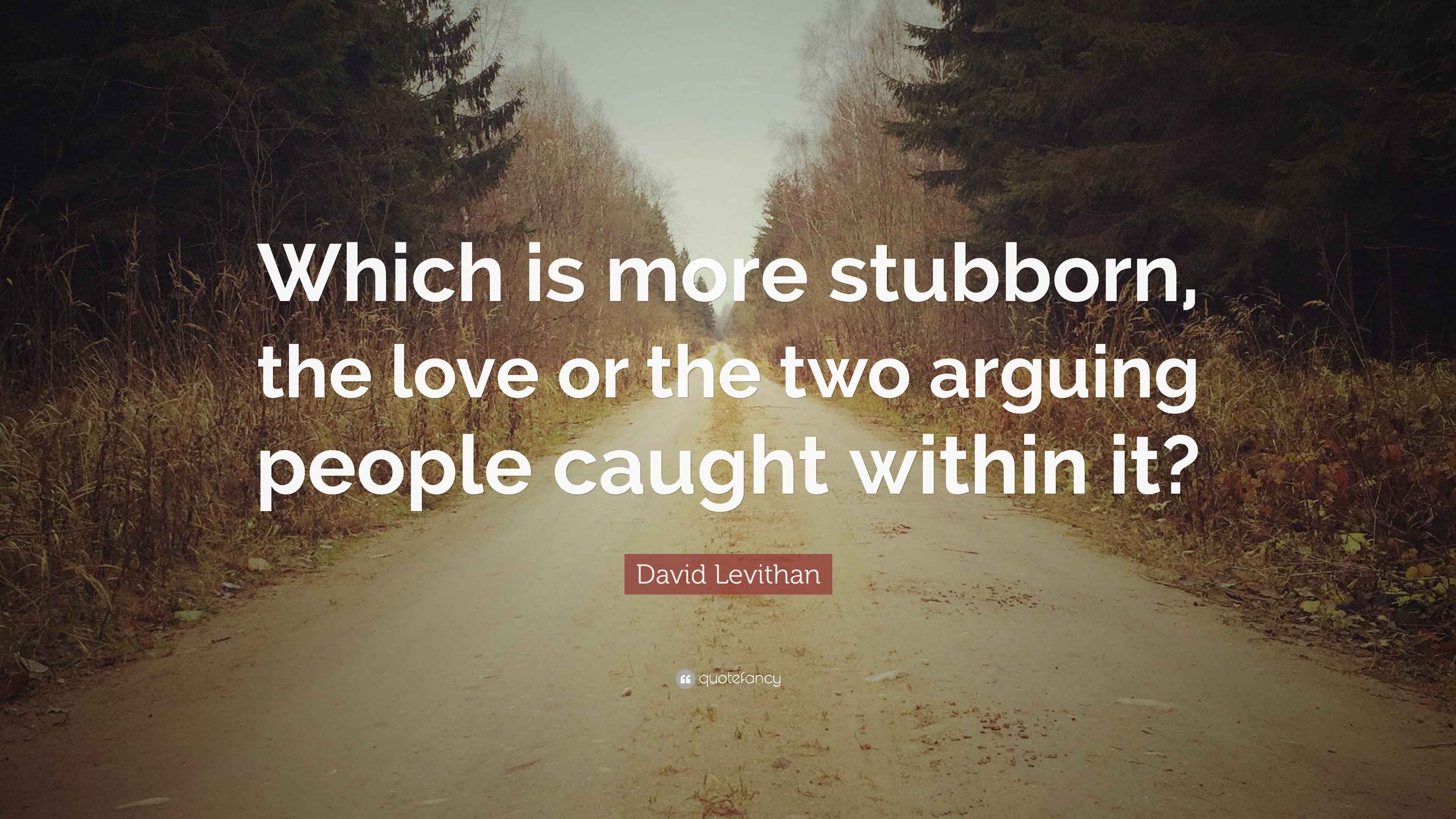 David Levithan Quote: “Which is more stubborn, the love or the two ...
