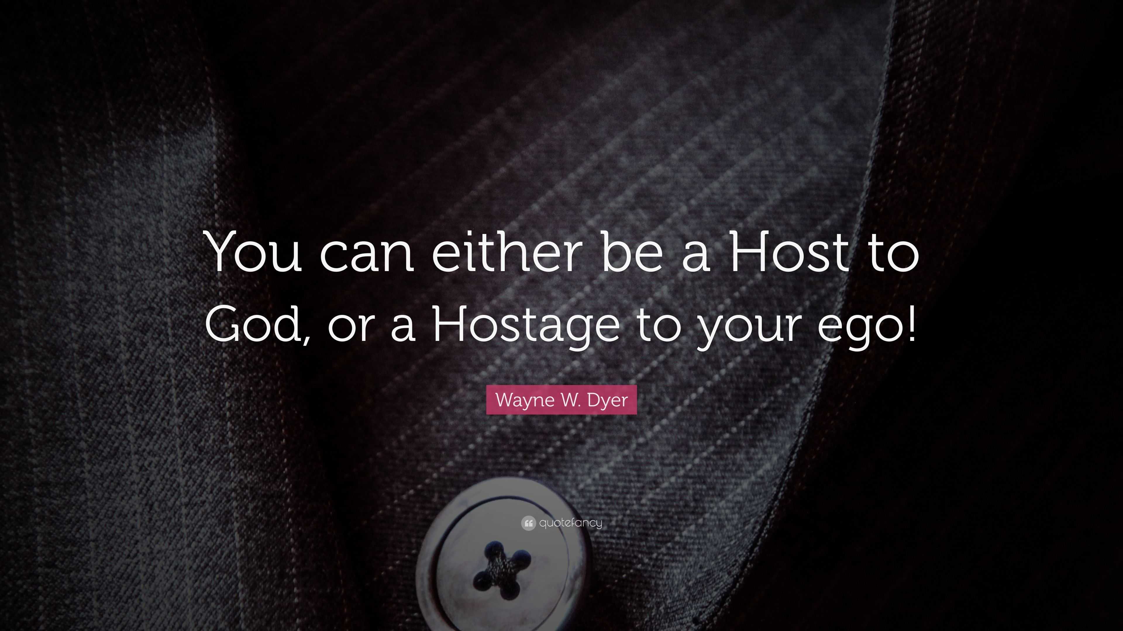 Wayne W. Dyer Quote: “You can either be a Host to God, or a Hostage to ...