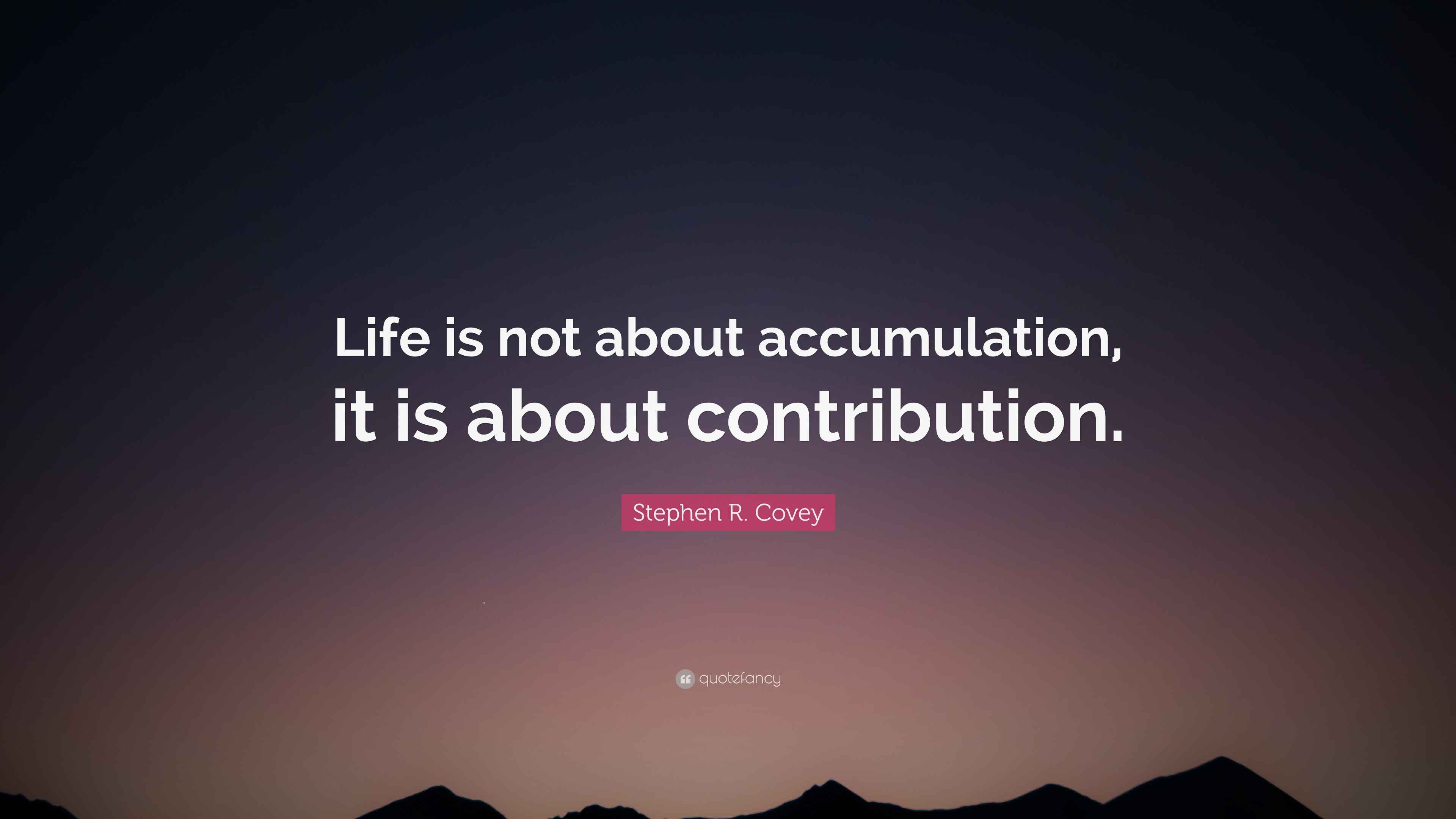 Stephen R. Covey Quote: “Life is not about accumulation, it is about ...