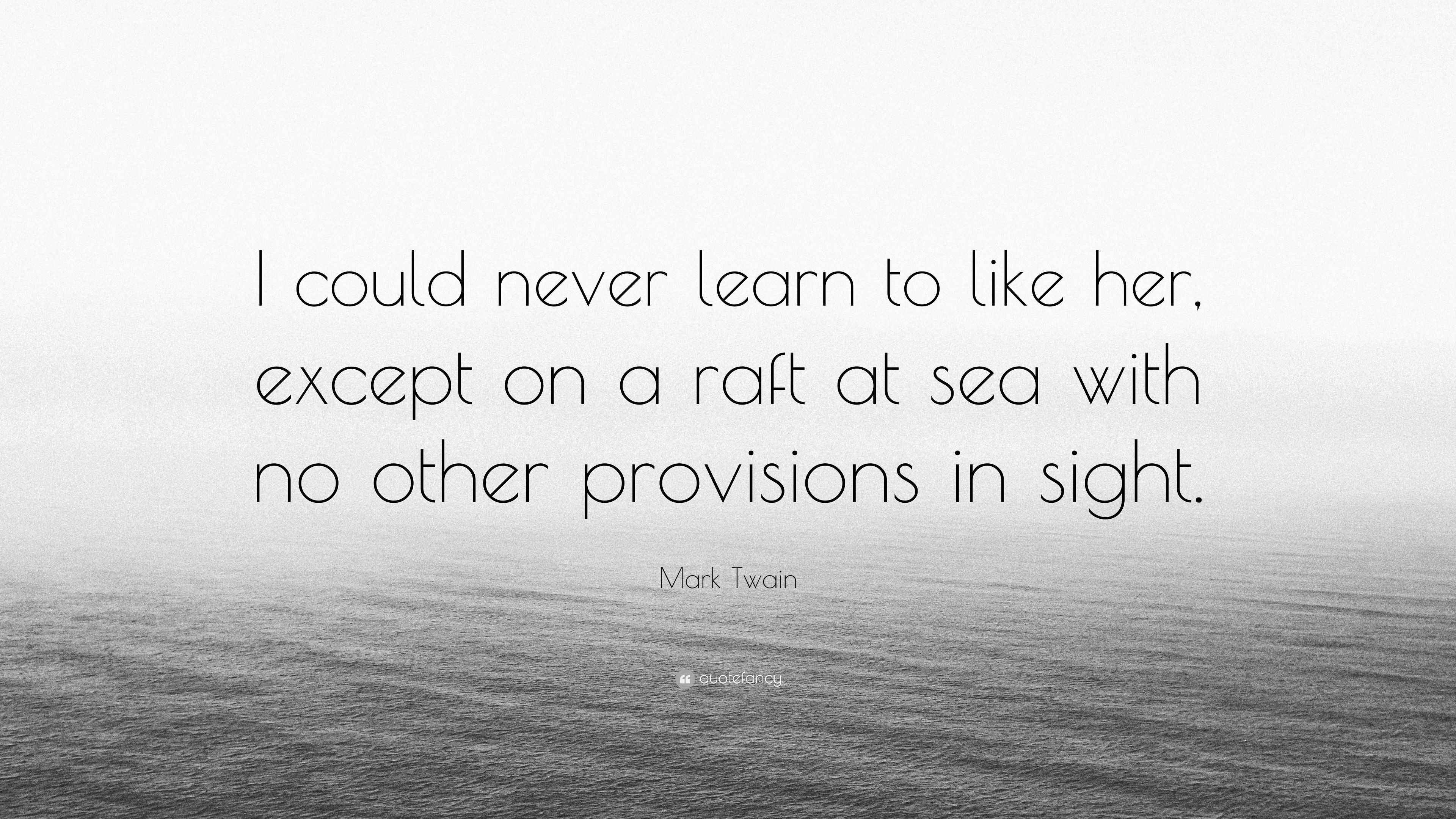 Mark Twain Quote: “I could never learn to like her, except on a raft at ...