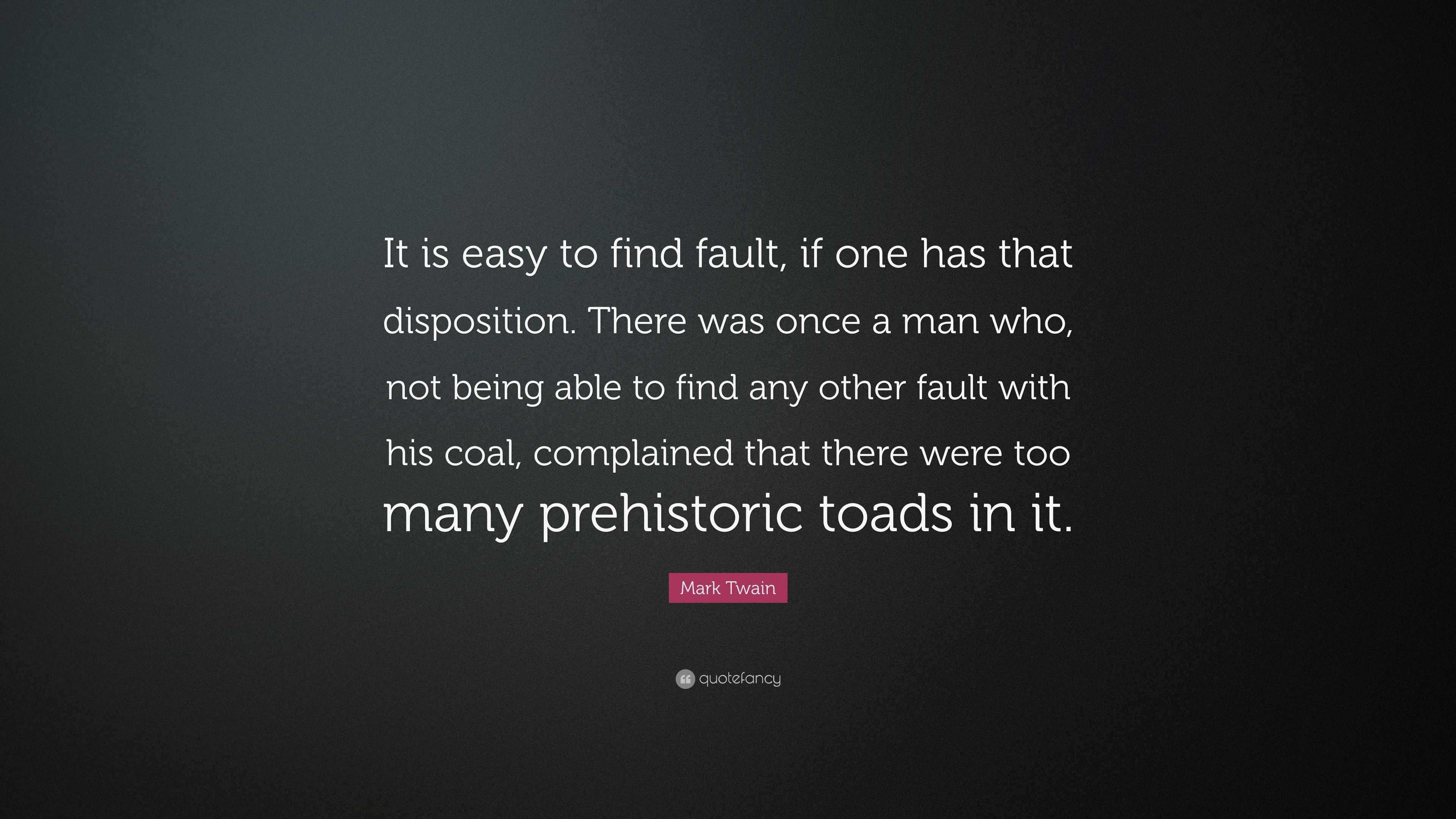 Mark Twain Quote: “It is easy to find fault, if one has that ...