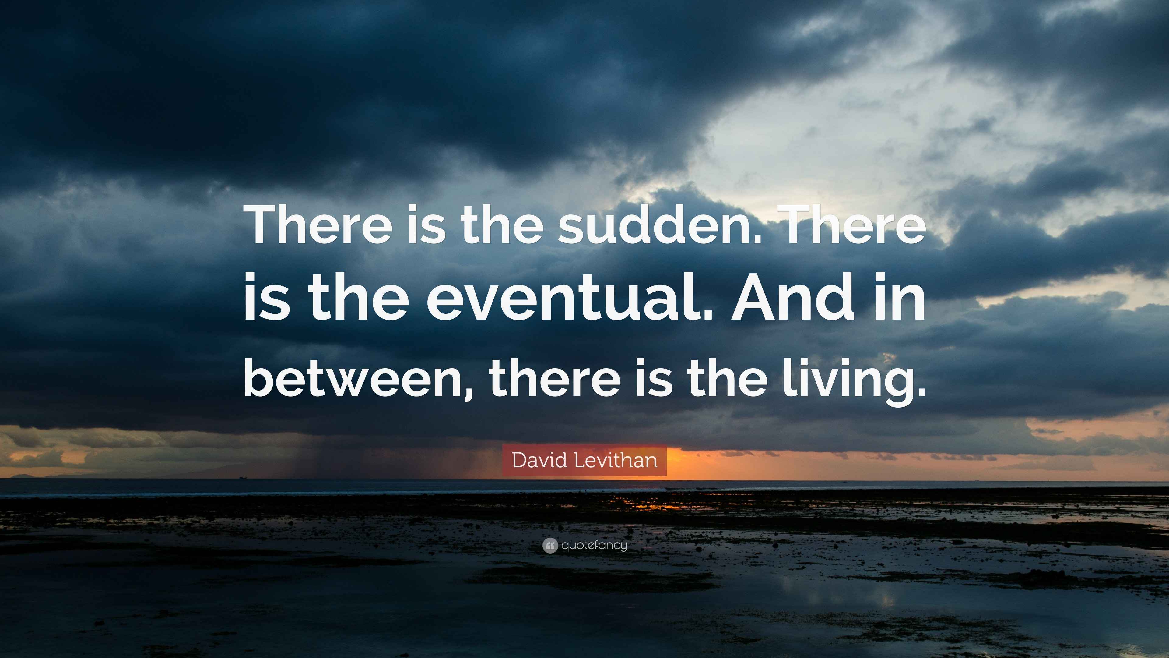 David Levithan Quote: “There is the sudden. There is the eventual. And ...