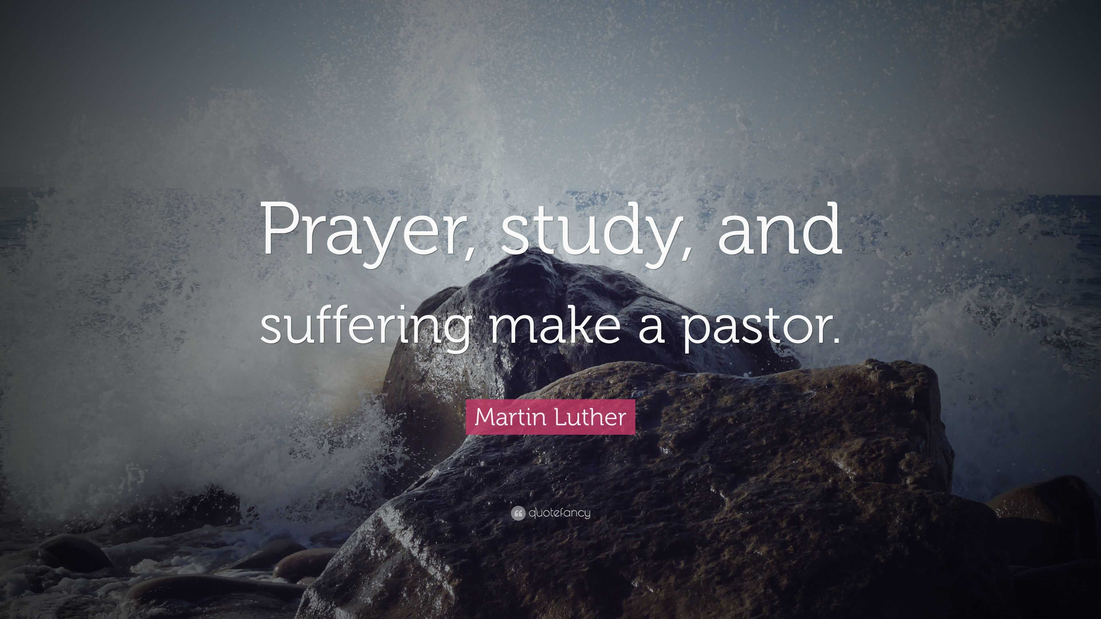 Martin Luther Quote: “Prayer, study, and suffering make a pastor.”