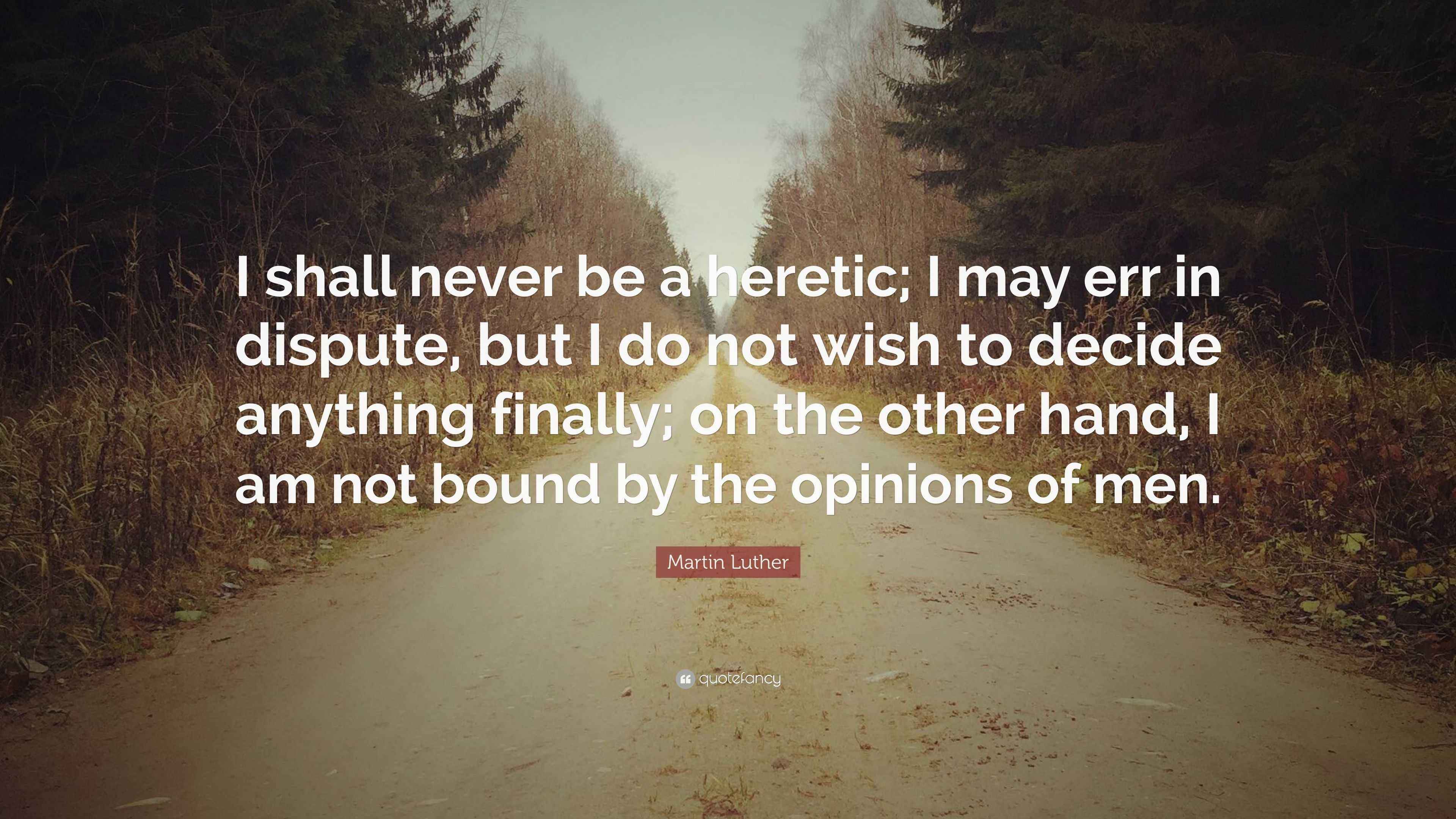 Martin Luther Quote: “I shall never be a heretic; I may err in dispute ...